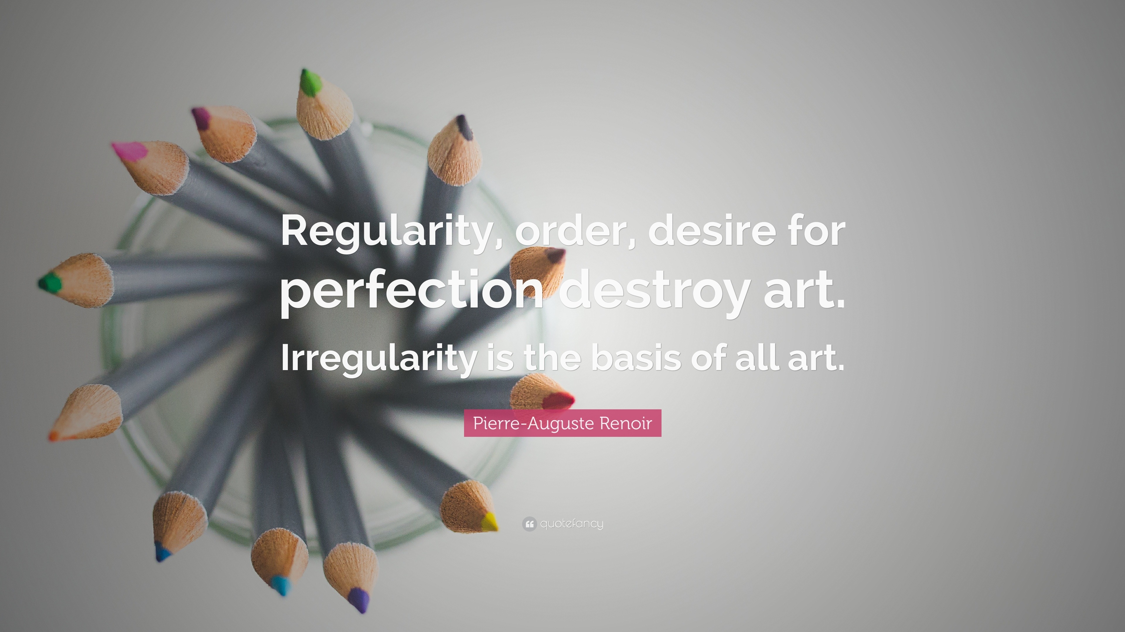 Pierre-Auguste Renoir Quote: “Regularity, order, desire for perfection ...