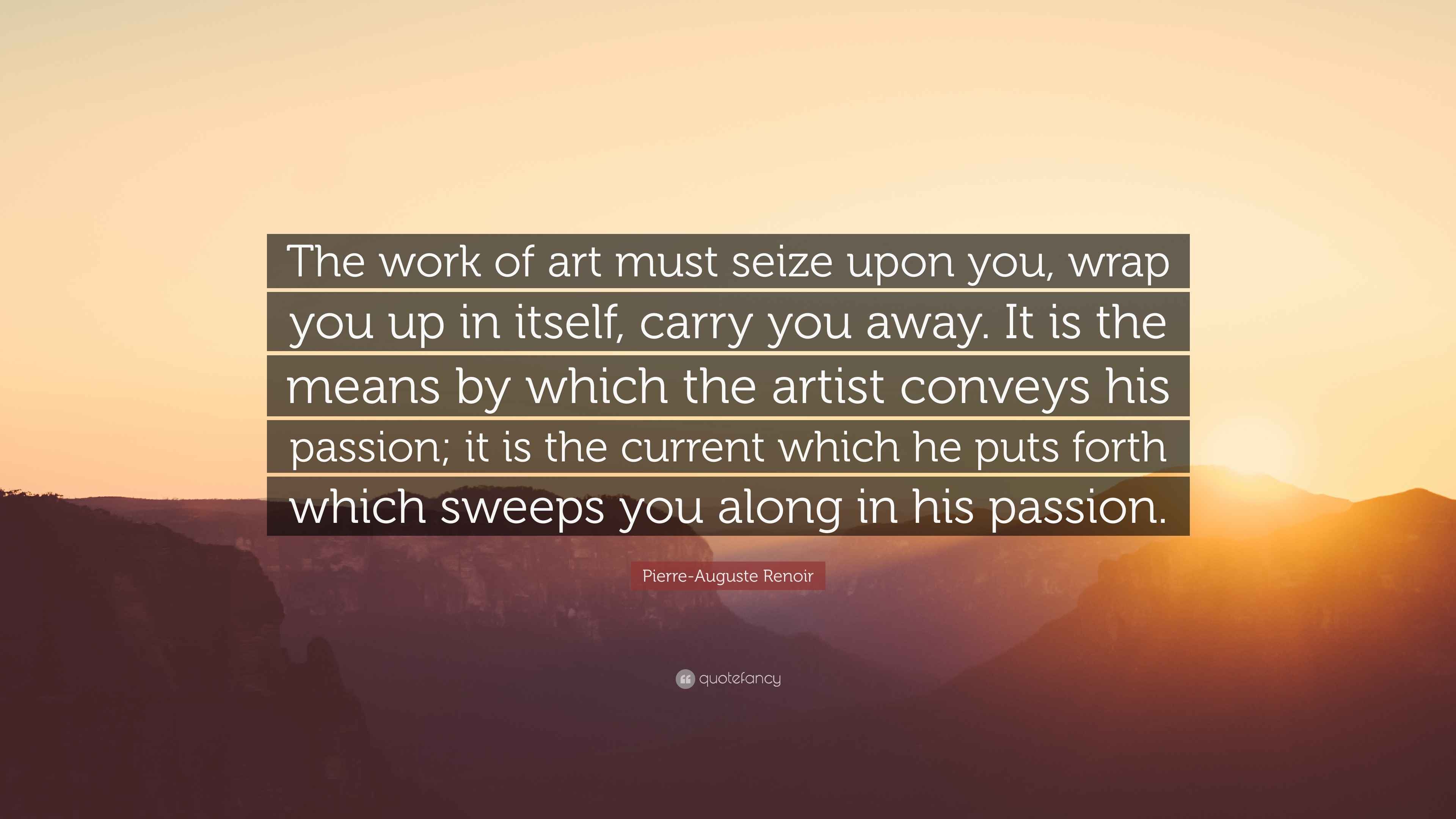 Pierre-Auguste Renoir Quote: “The work of art must seize upon you, wrap ...