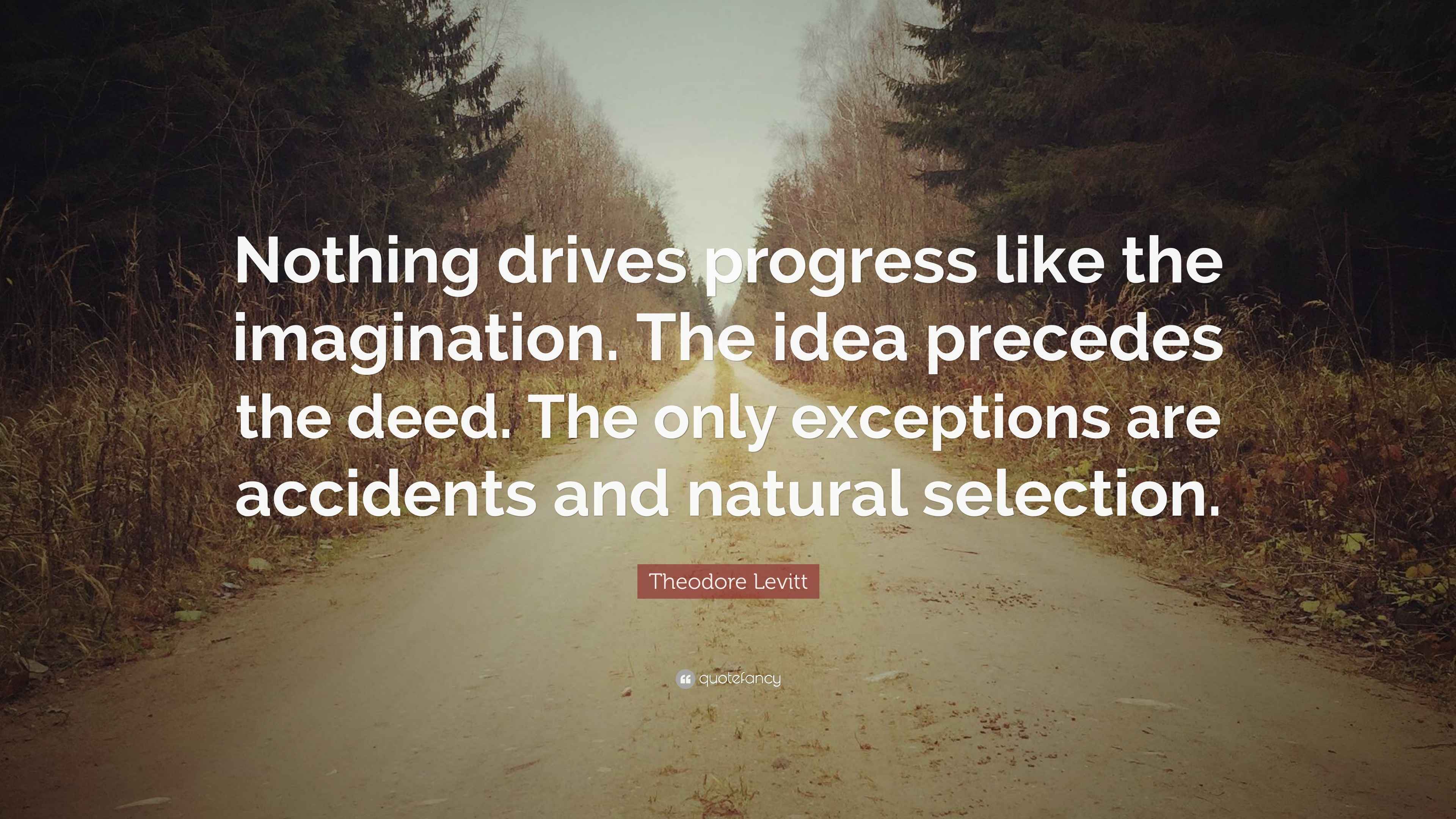 Theodore Levitt Quote: “Nothing drives progress like the imagination ...