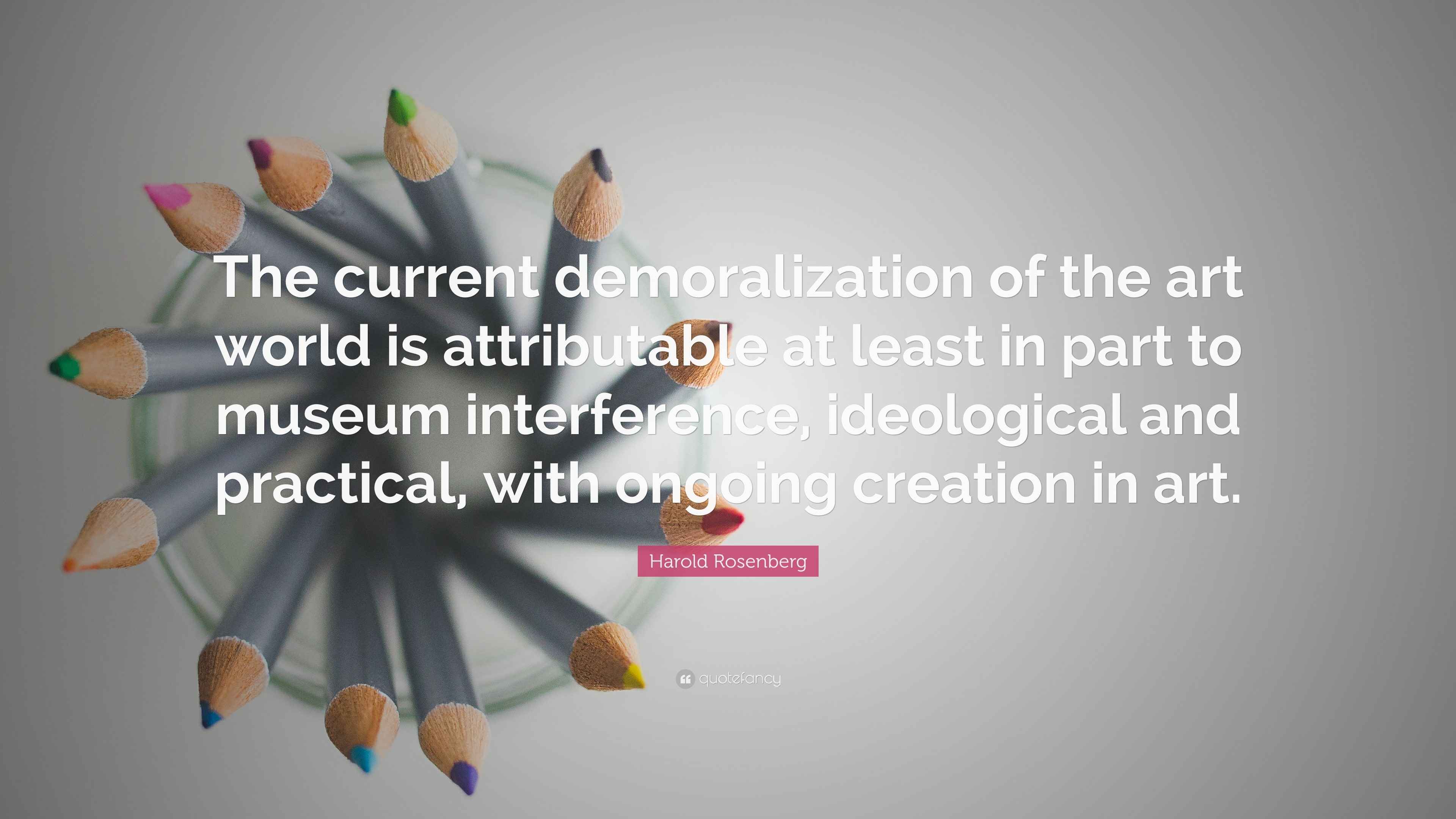 Harold Rosenberg Quote: “The current demoralization of the art world is ...