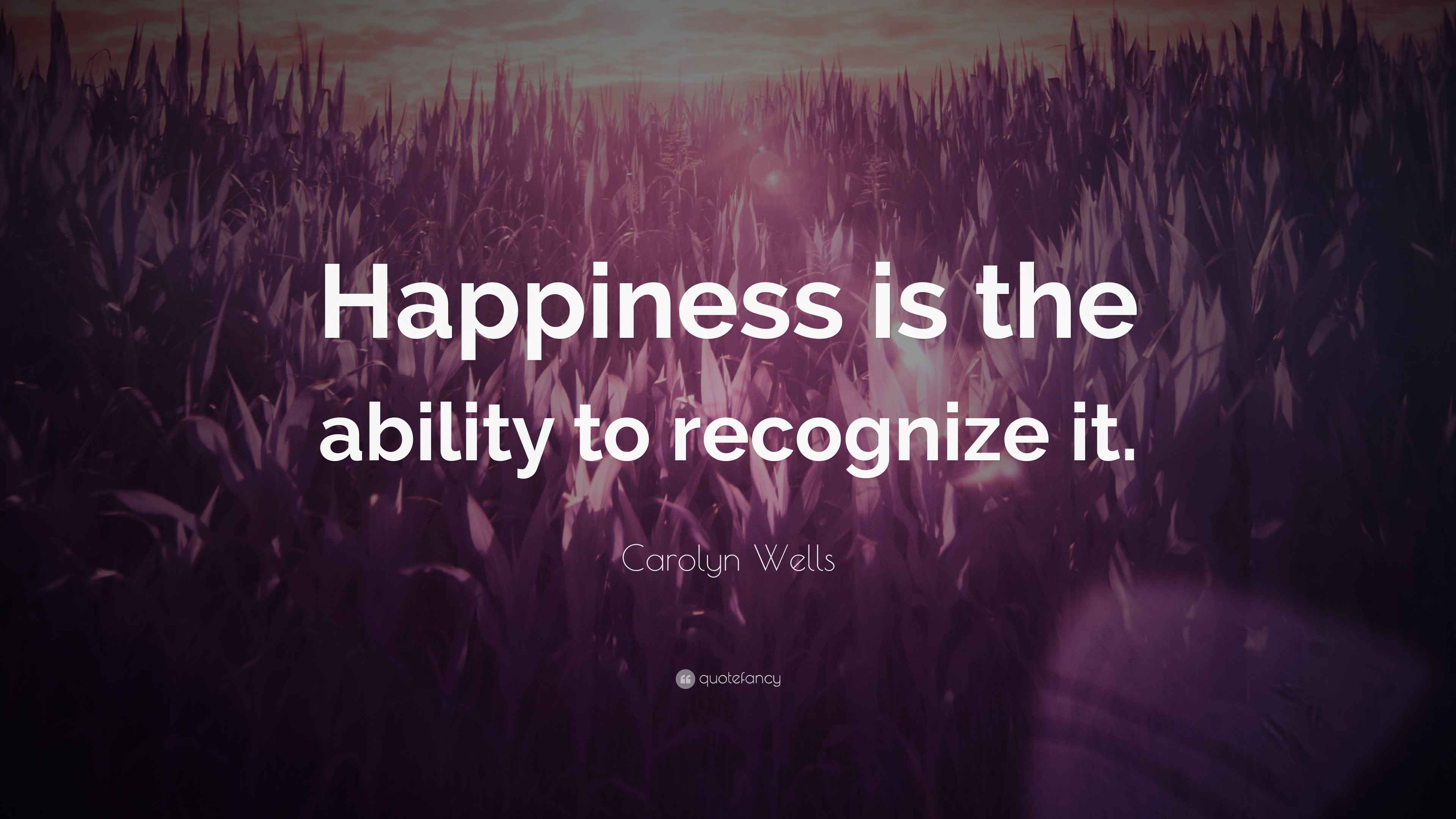 Carolyn Wells Quote: “Happiness is the ability to recognize it.”