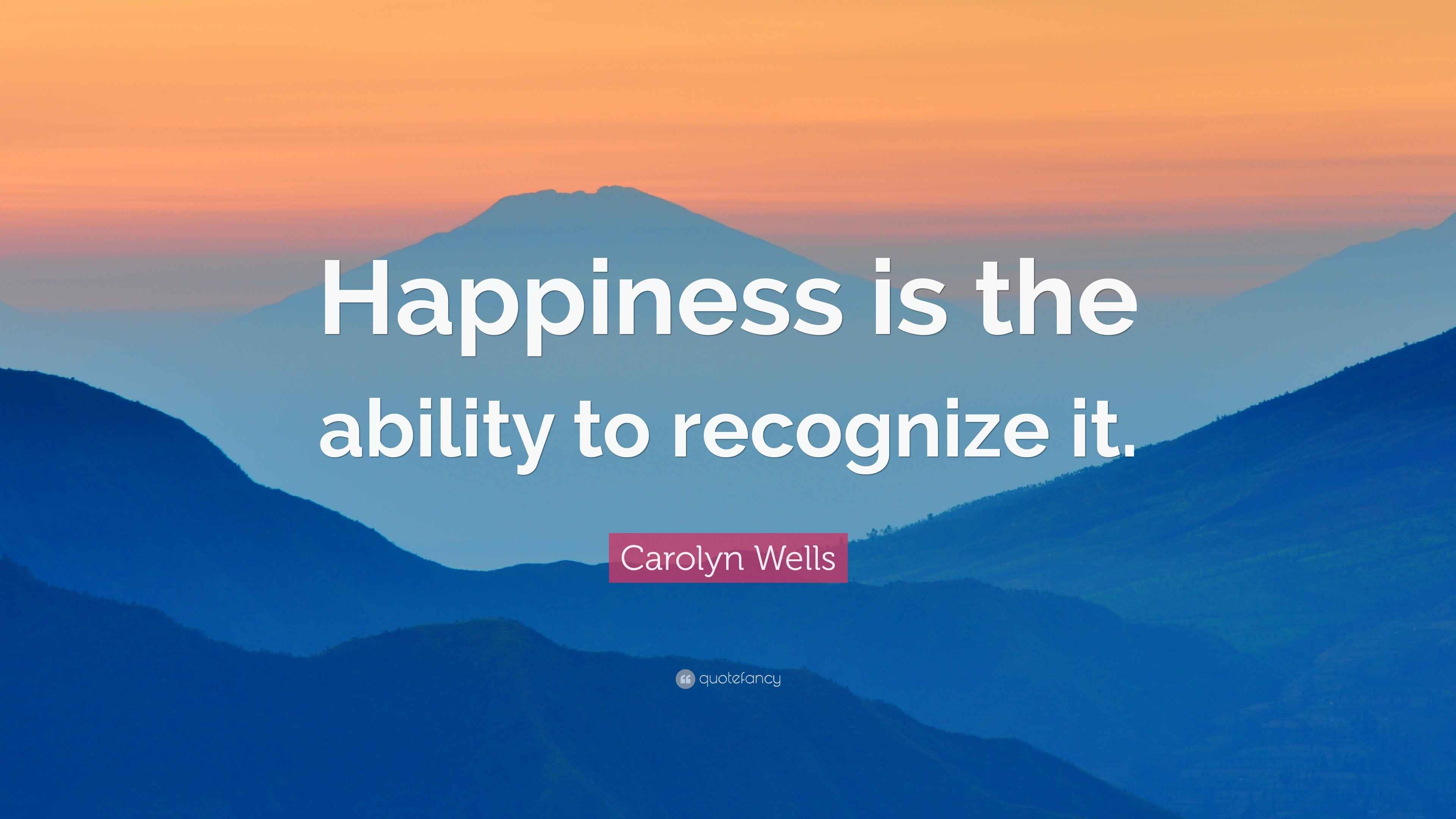 Carolyn Wells Quote: “Happiness is the ability to recognize it.”