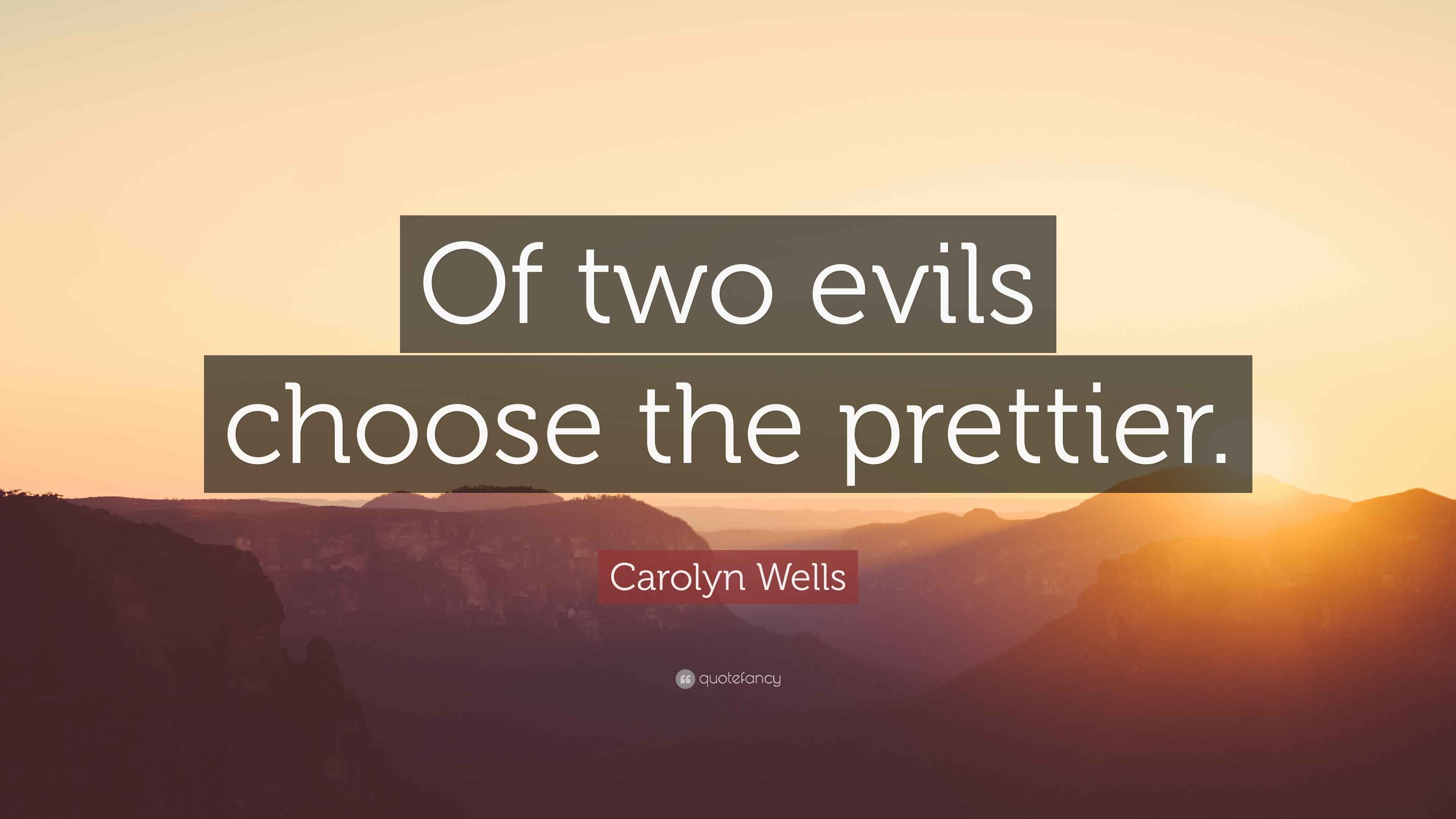 Carolyn Wells Quote: “Of two evils choose the prettier.”