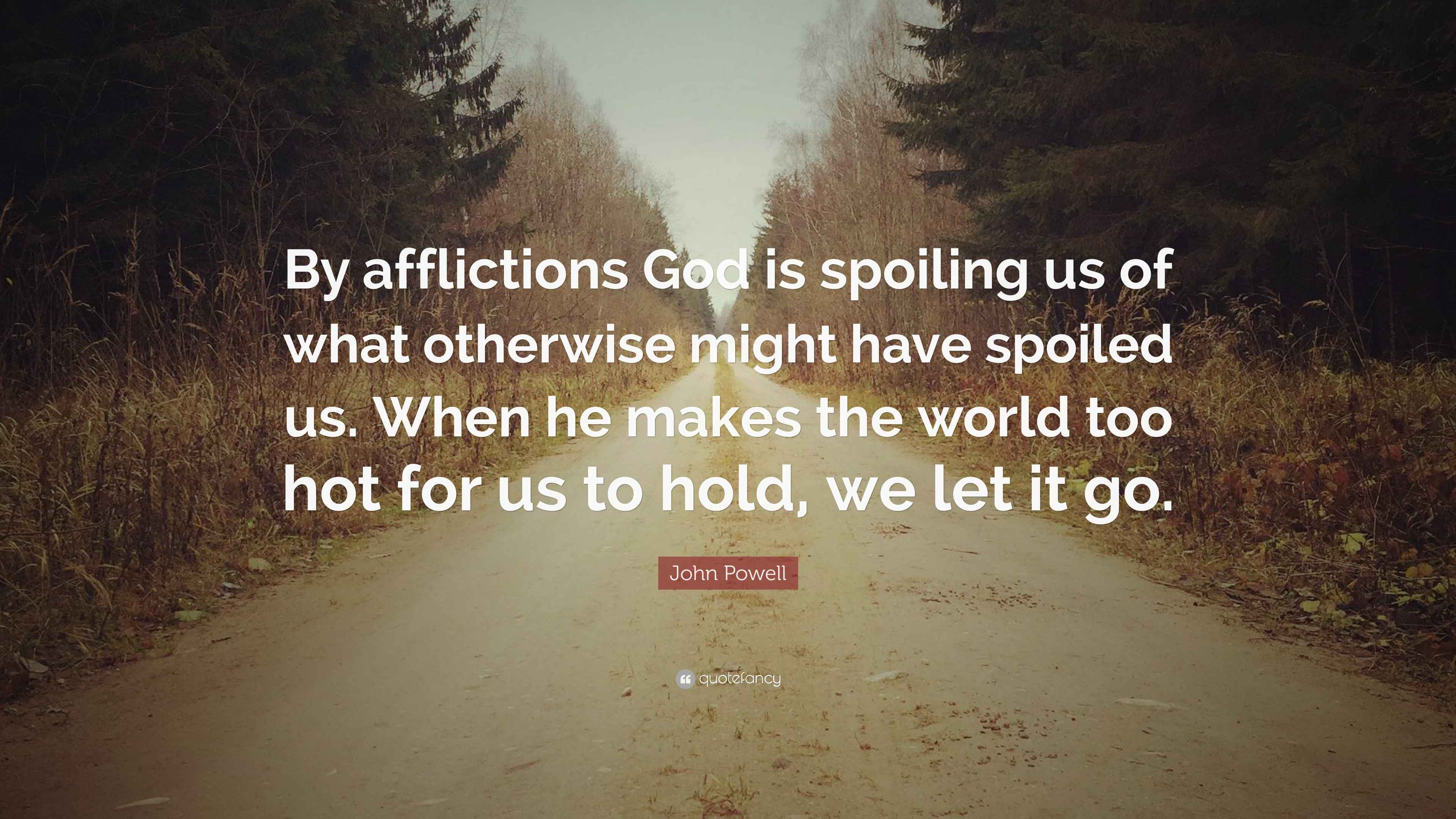 John Powell Quote: “By afflictions God is spoiling us of what otherwise ...