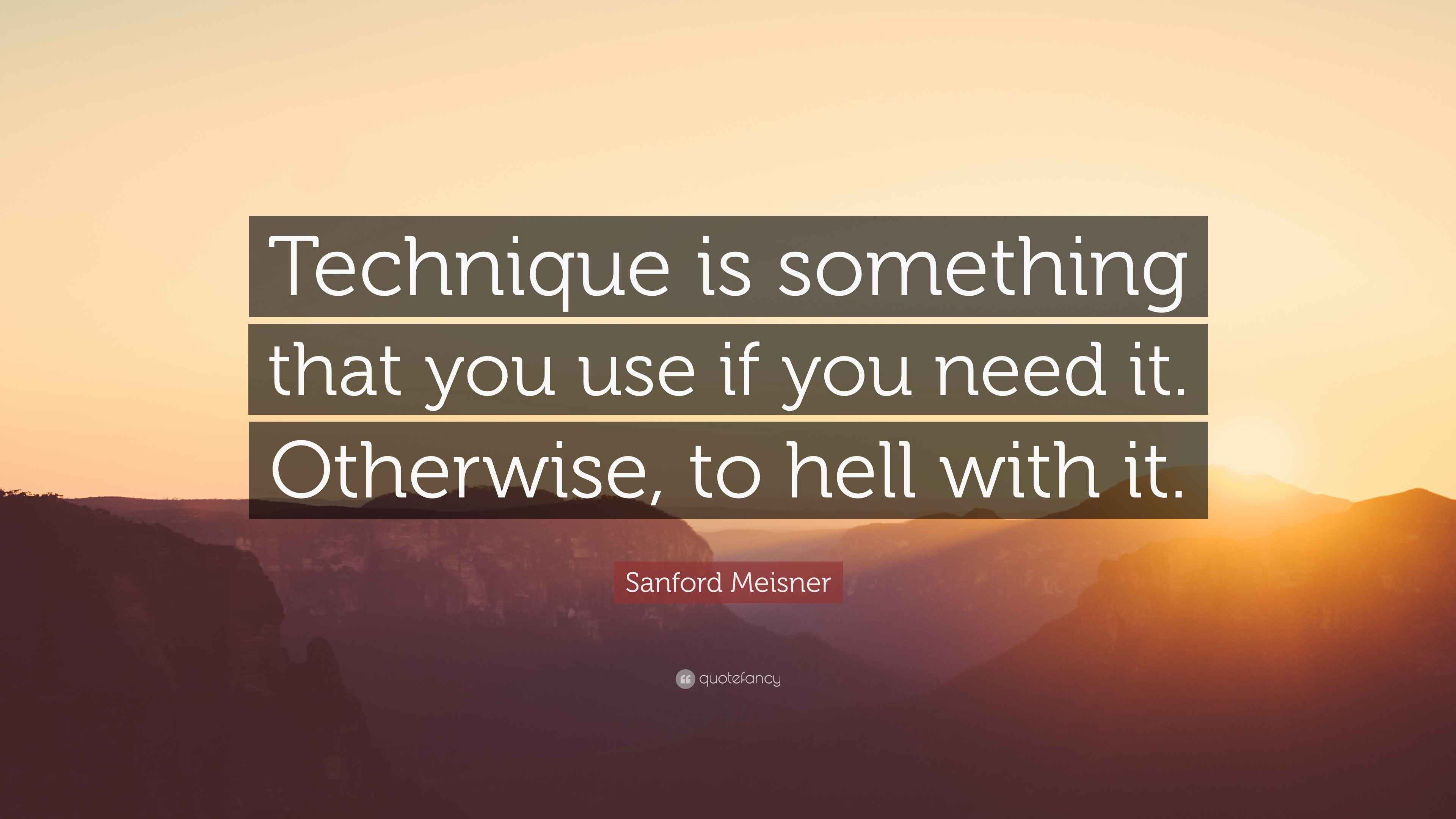 Sanford Meisner Quote: “Technique is something that you use if you need ...