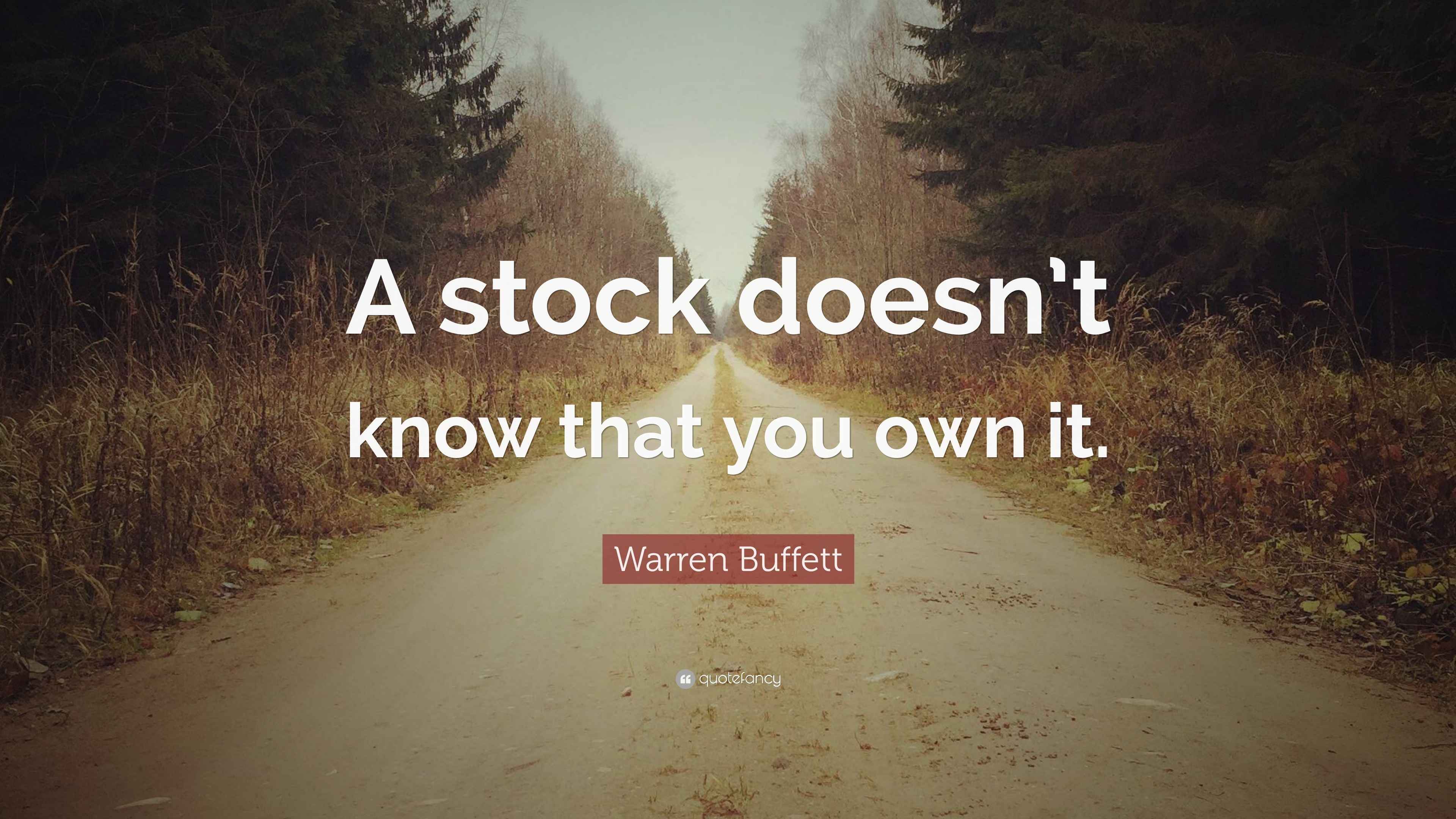 Warren Buffett Quote: “A stock doesn’t know that you own it.”