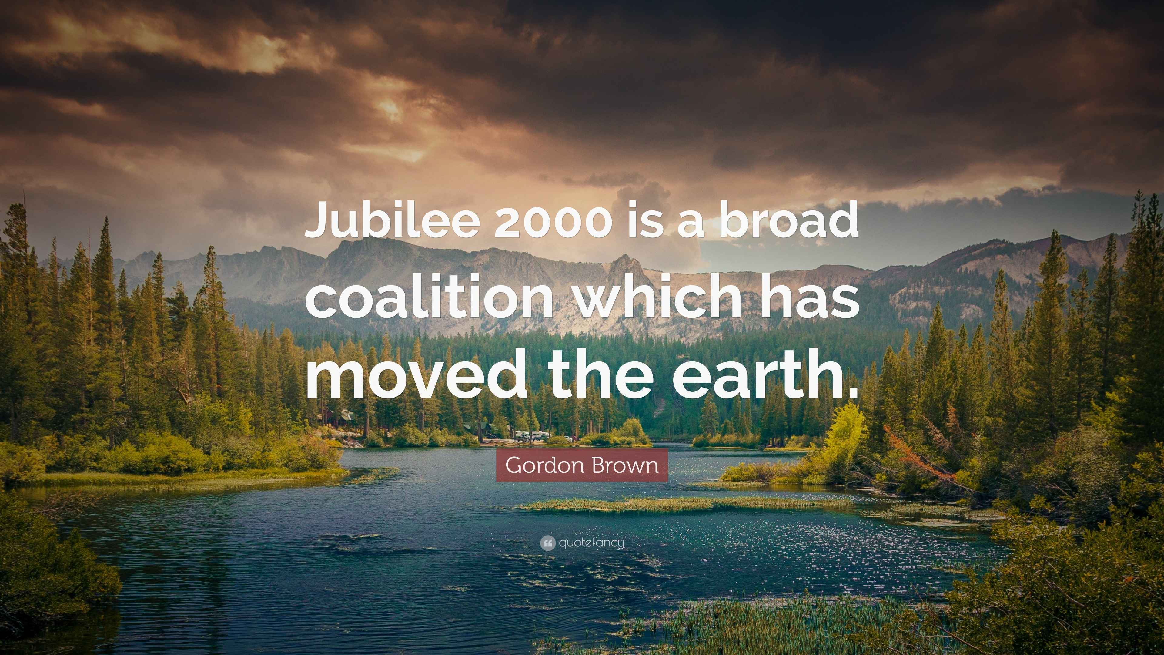 Gordon Brown Quote: “Jubilee 2000 is a broad coalition which has moved ...