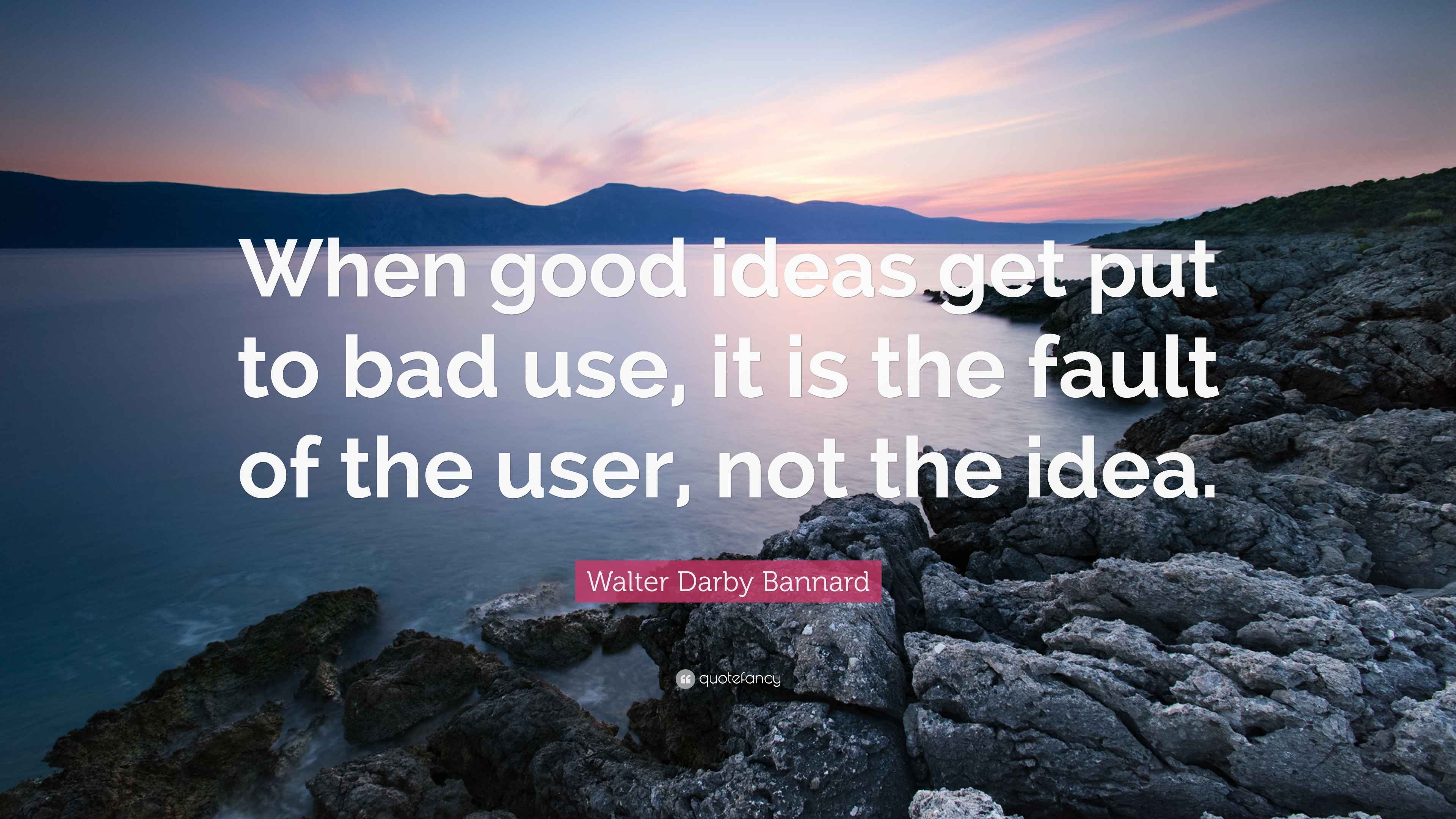 Walter Darby Bannard Quote: “When good ideas get put to bad use, it is ...