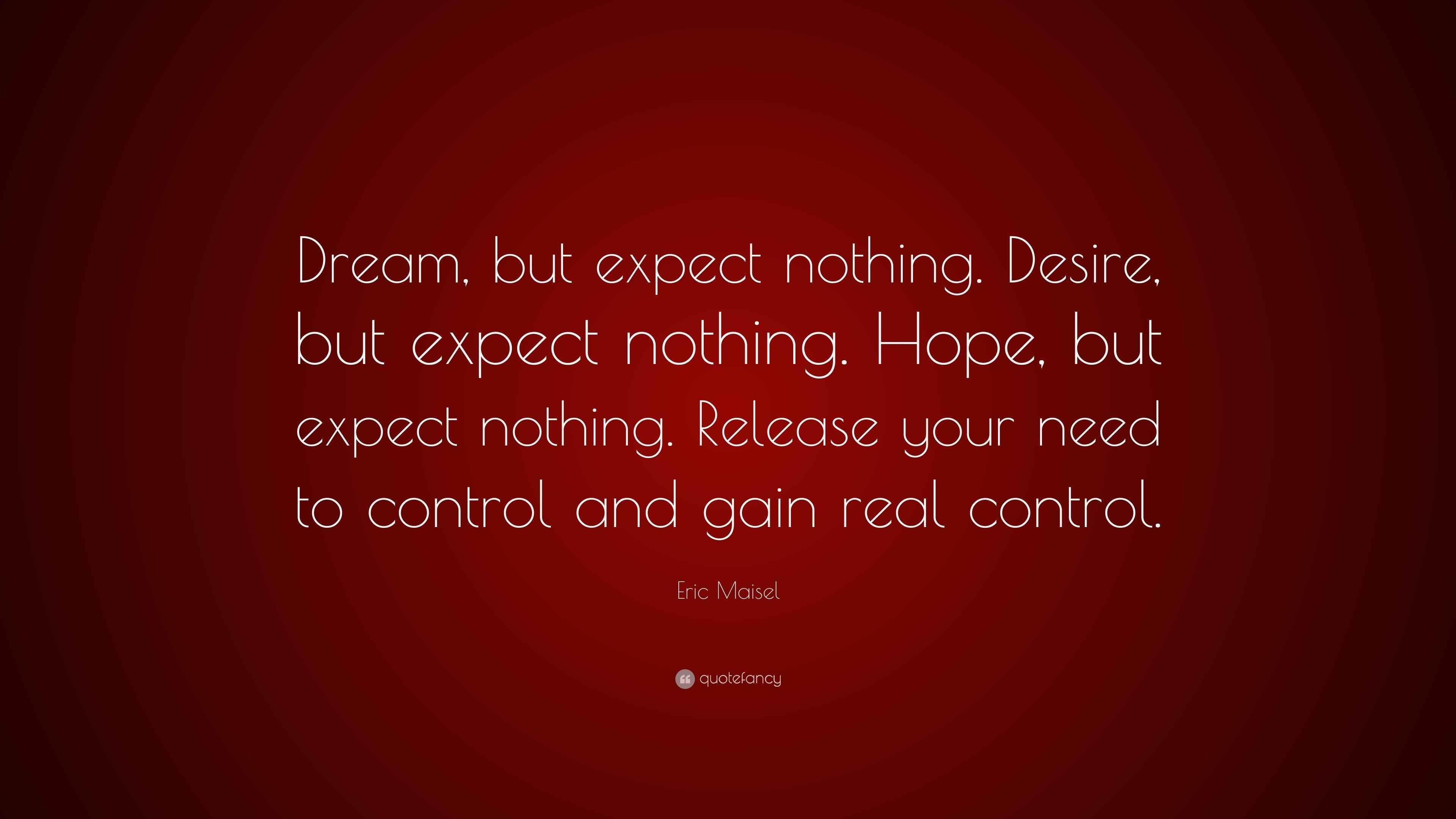 Eric Maisel Quote: “Dream, but expect nothing. Desire, but expect ...