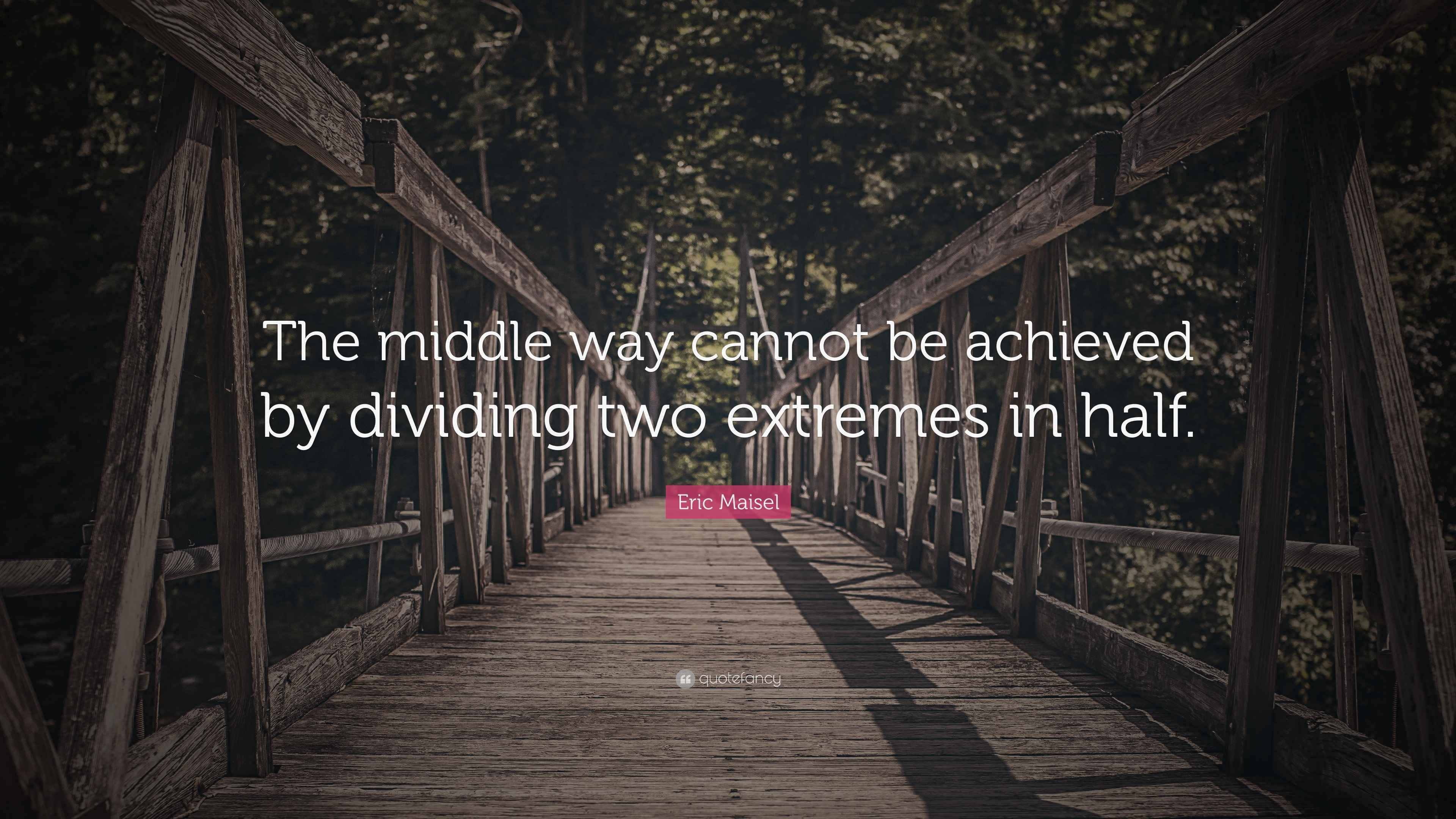 Eric Maisel Quote: “The middle way cannot be achieved by dividing two ...