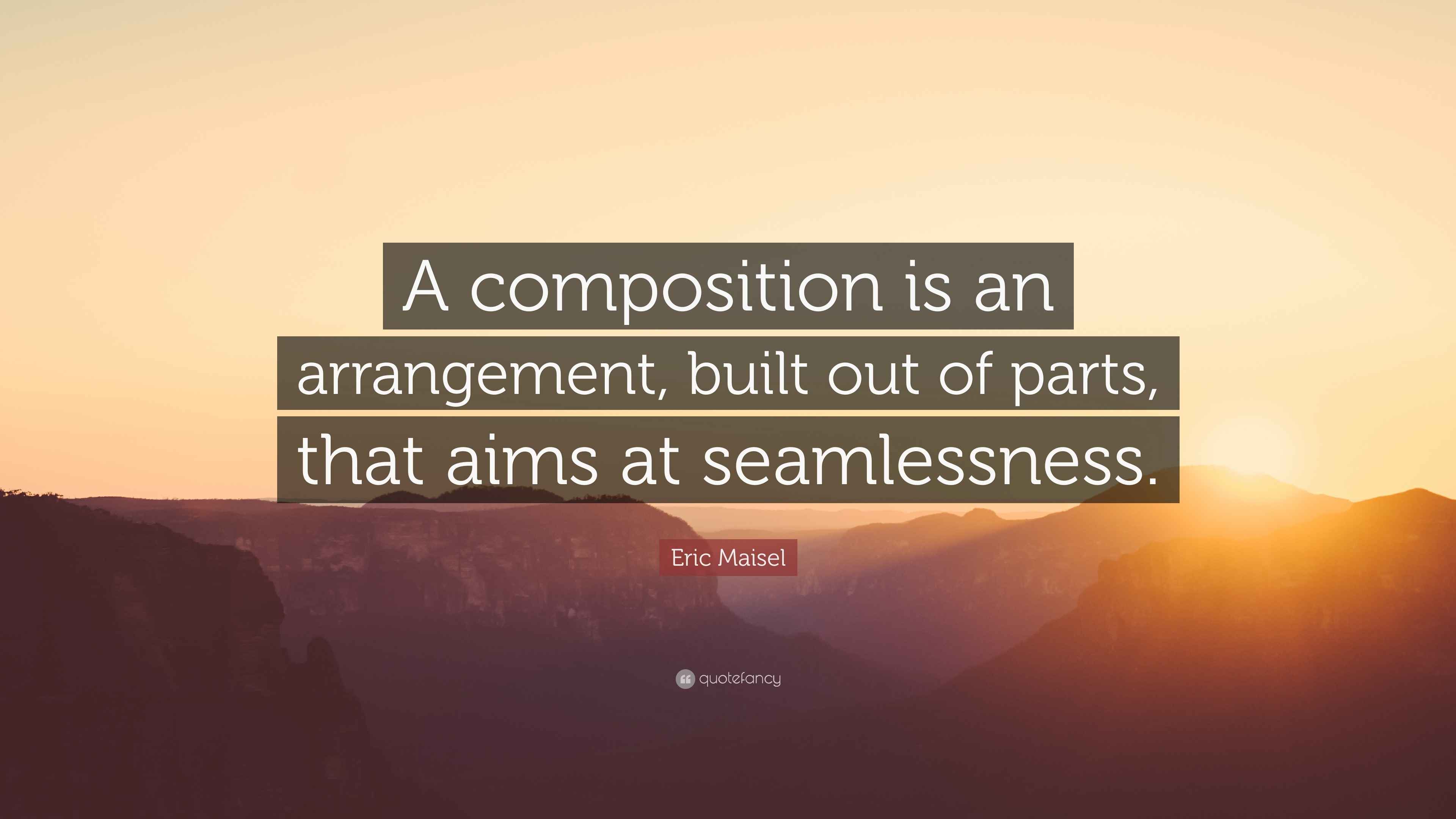 Eric Maisel Quote: “A composition is an arrangement, built out of parts ...