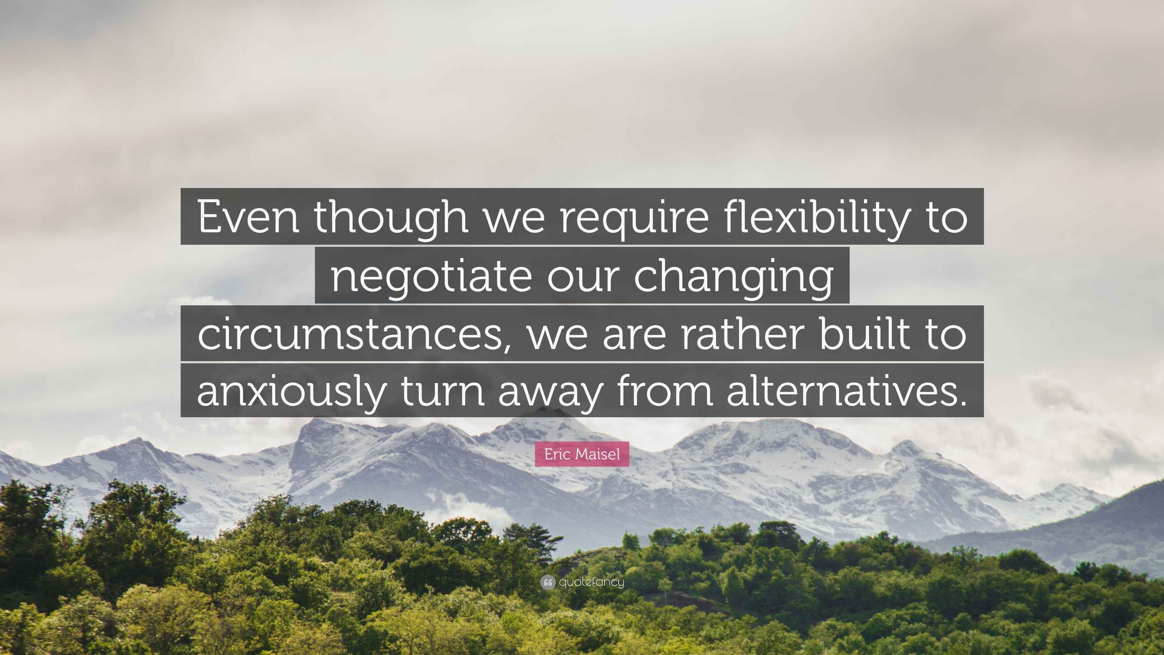 Eric Maisel Quote: “Even though we require flexibility to negotiate our ...
