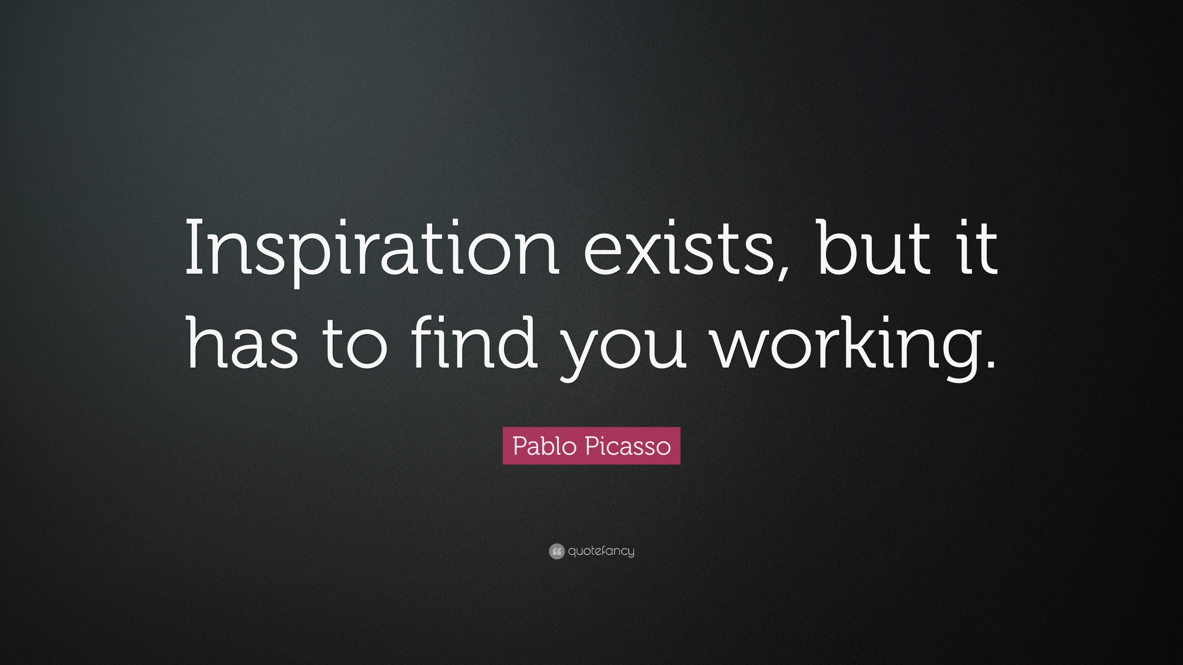 Pablo Picasso Quote: “Inspiration exists, but it has to find you working.”