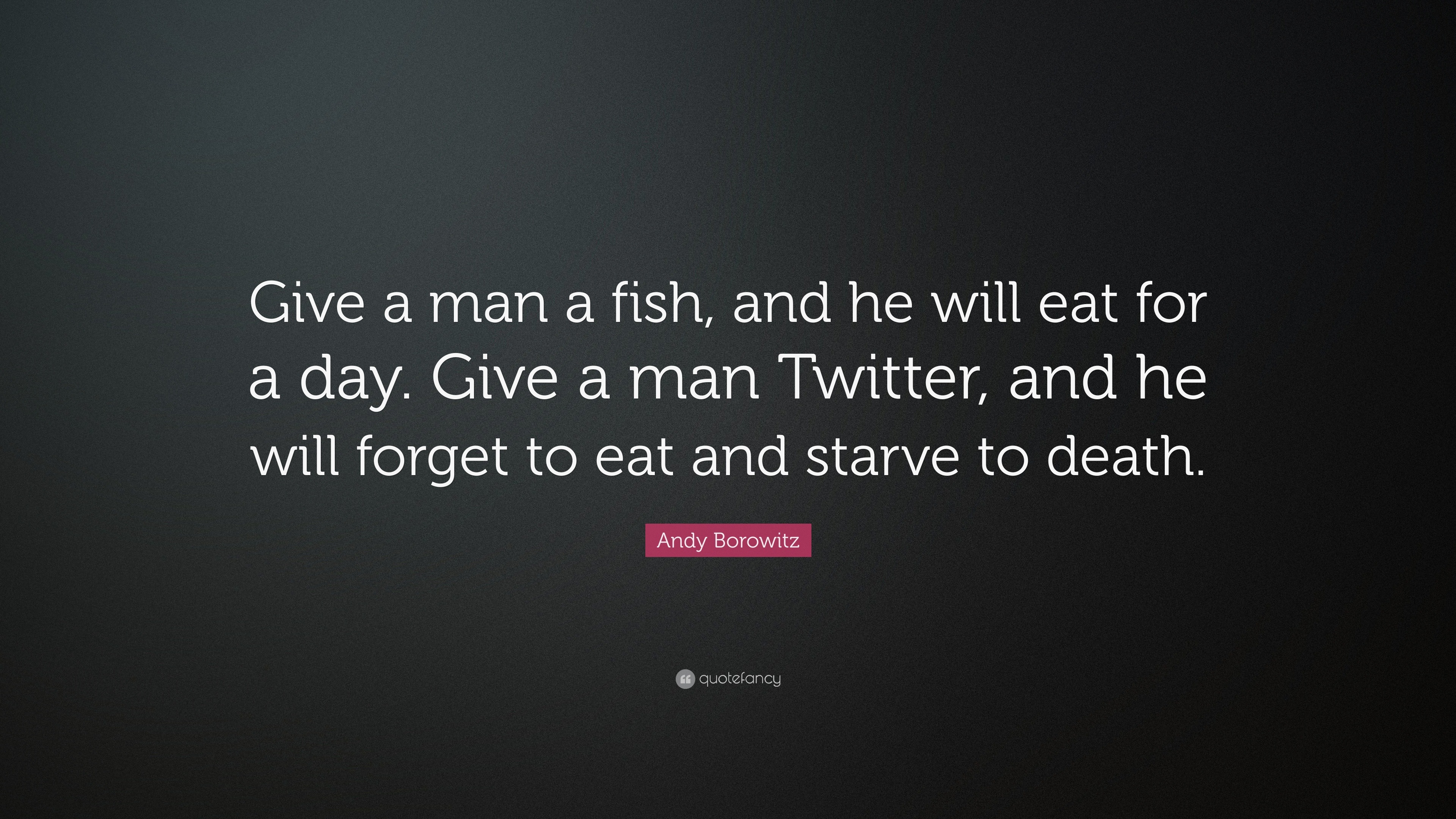 Andy Borowitz Quote: “Give a man a fish, and he will eat for a day ...