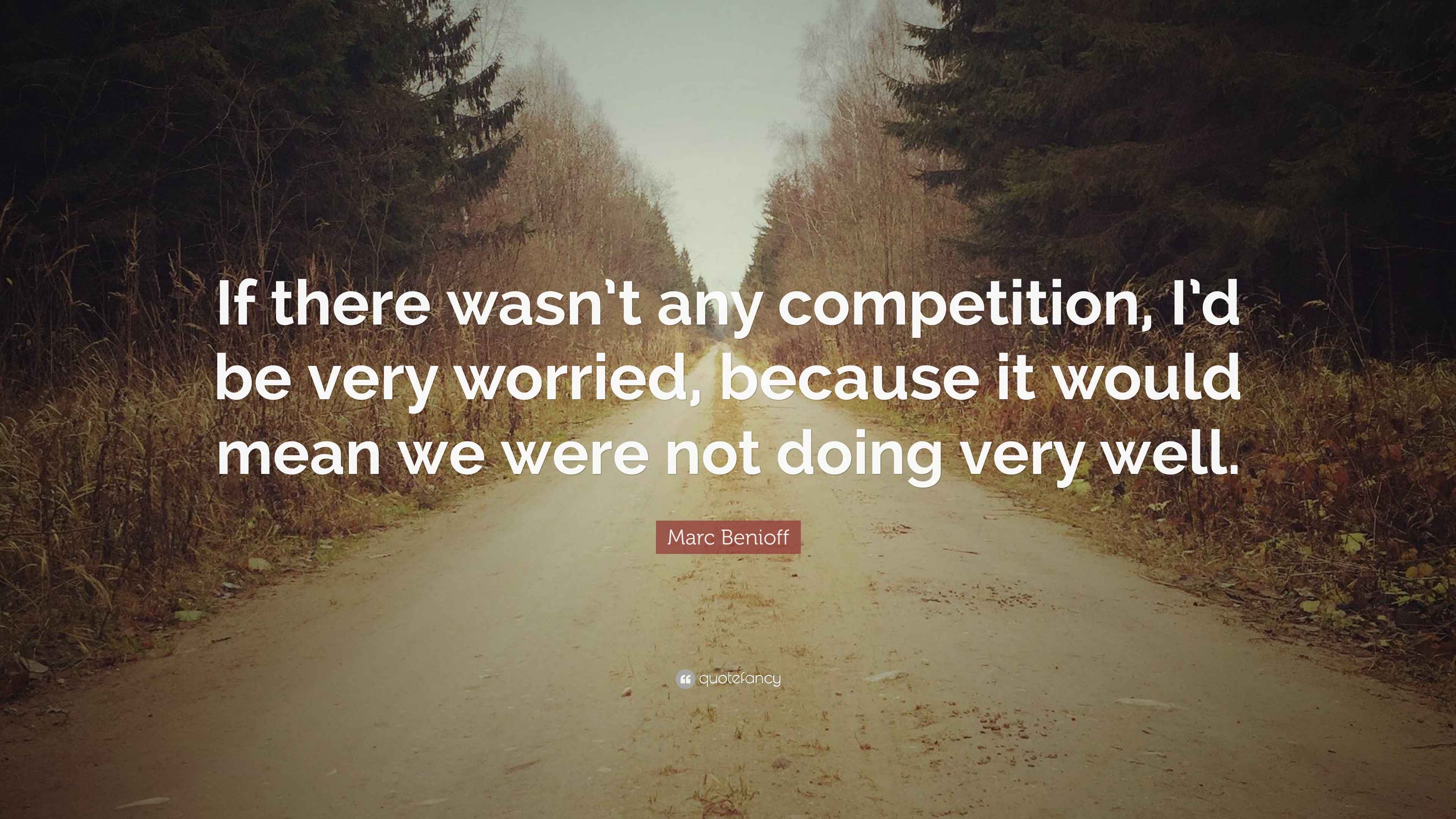 Marc Benioff Quote: “If there wasn’t any competition, I’d be very ...