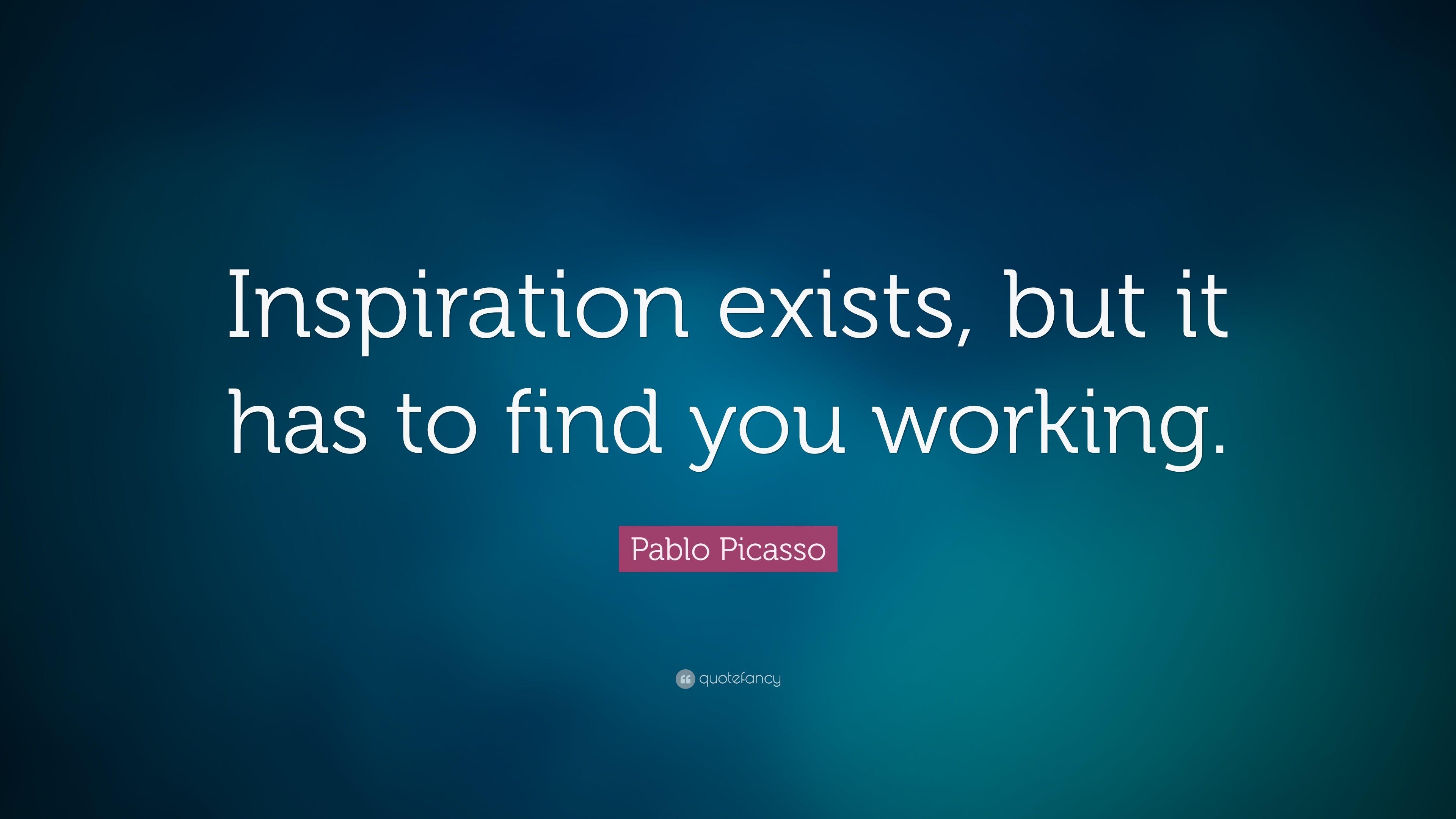 Pablo Picasso Quote: “Inspiration exists, but it has to find you working.”