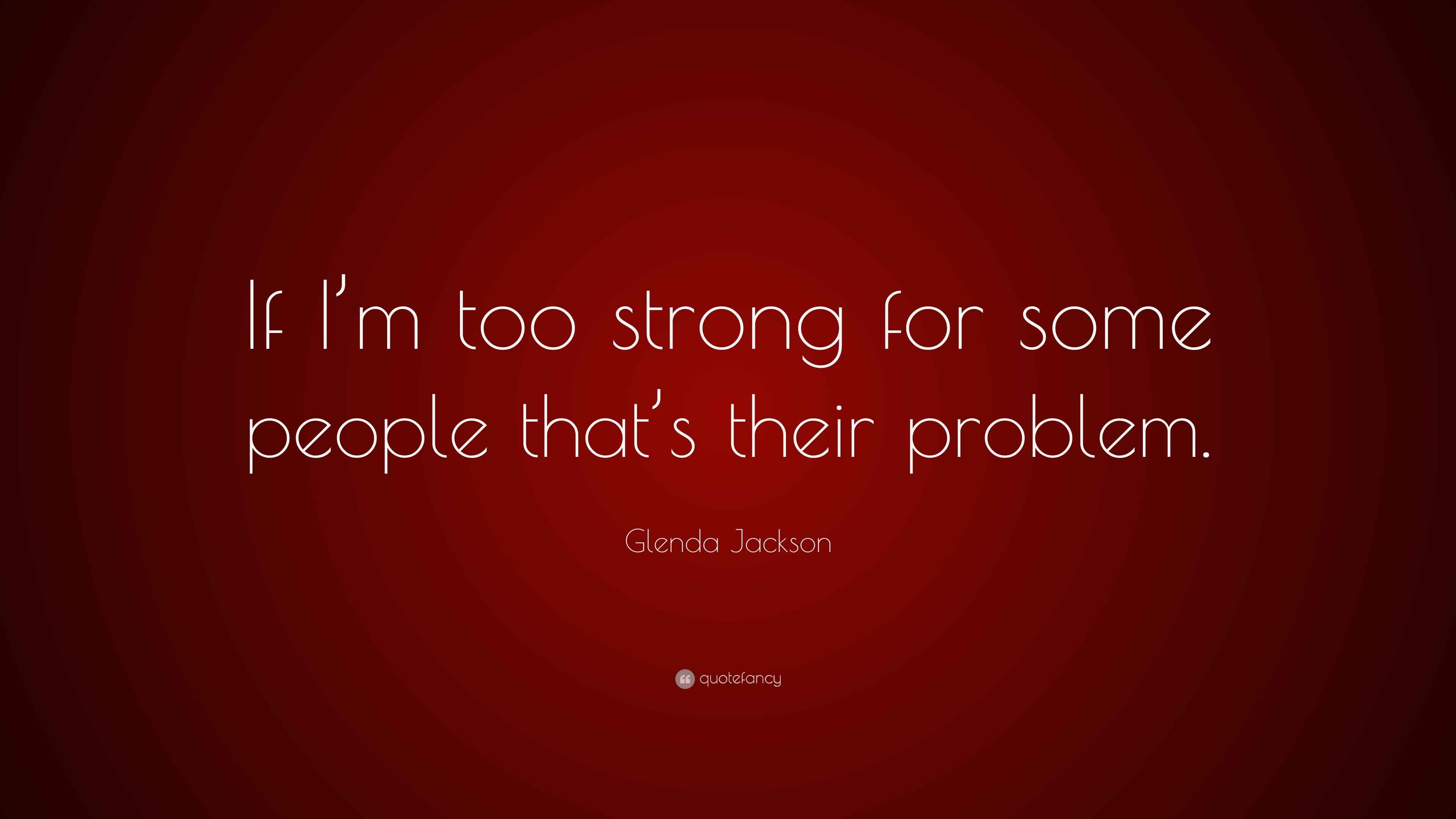Glenda Jackson Quote: “If I’m too strong for some people that’s their ...