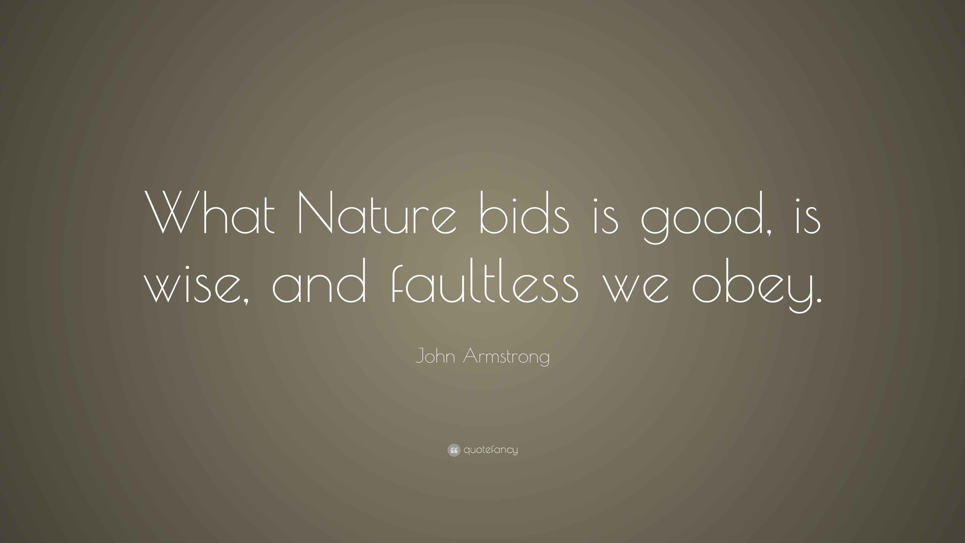 John Armstrong Quote: “What Nature bids is good, is wise, and faultless ...