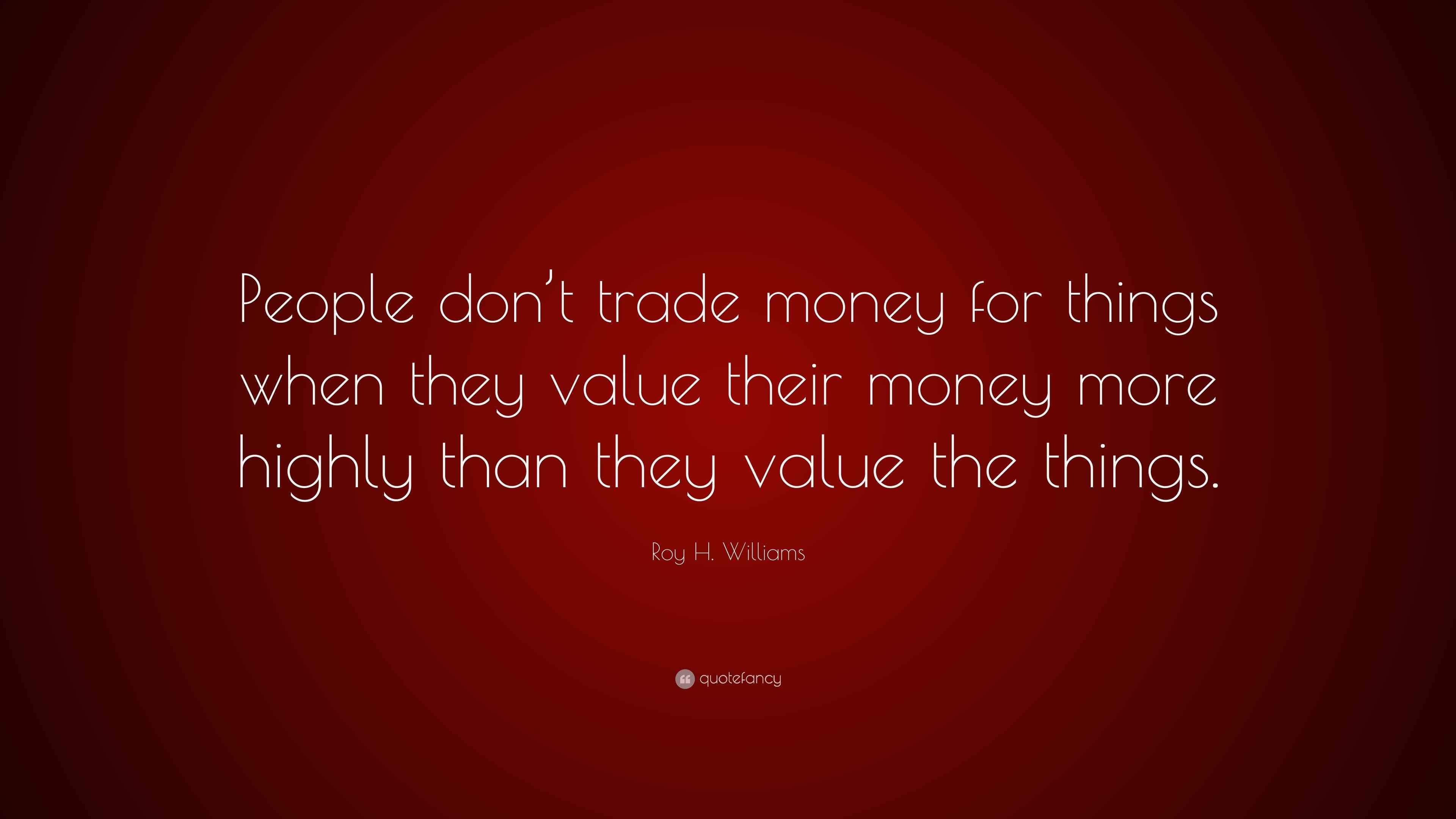 Roy H. Williams Quote: “People don’t trade money for things when they ...
