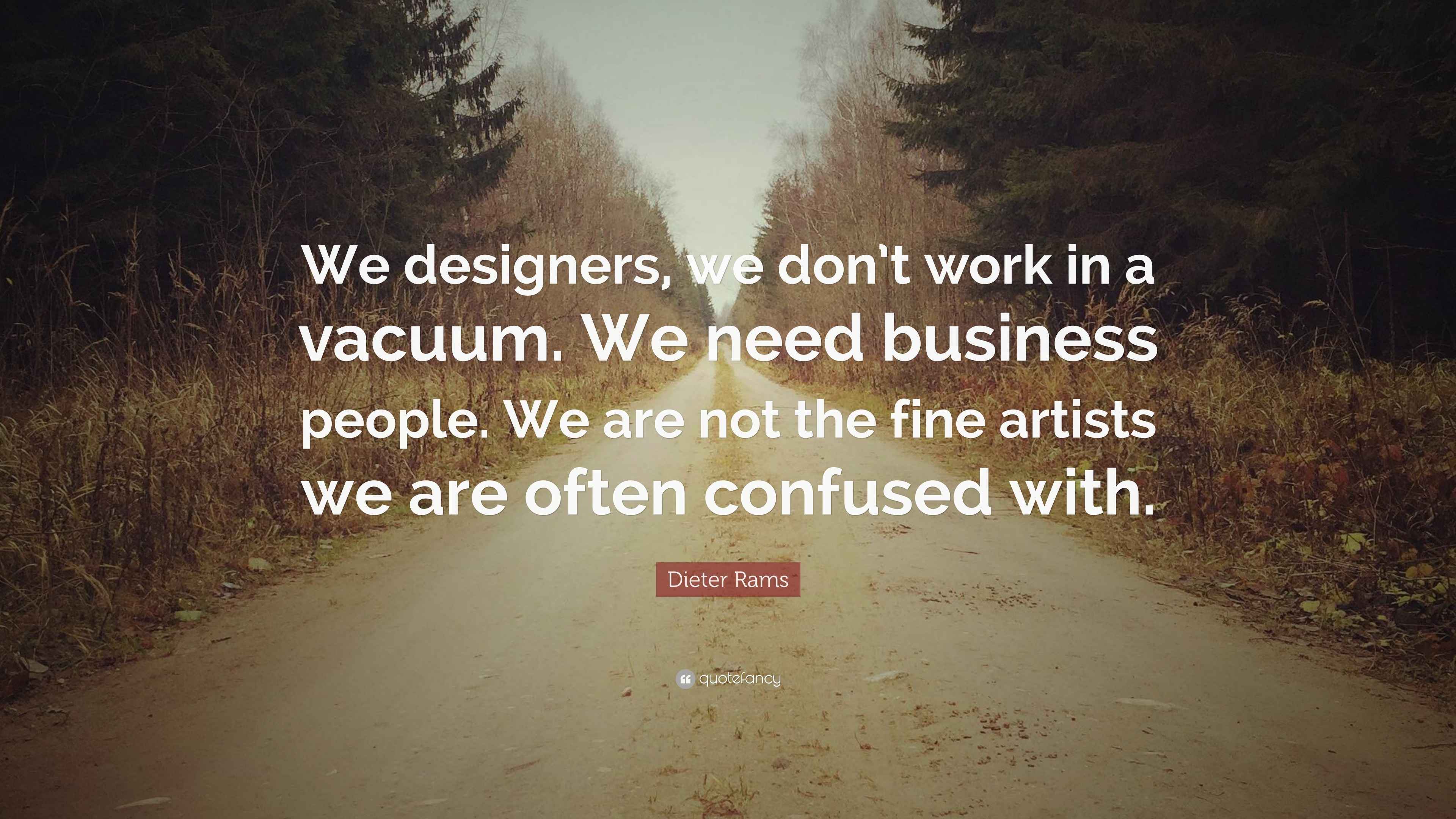 Dieter Rams Quote: “We designers, we don’t work in a vacuum. We need ...