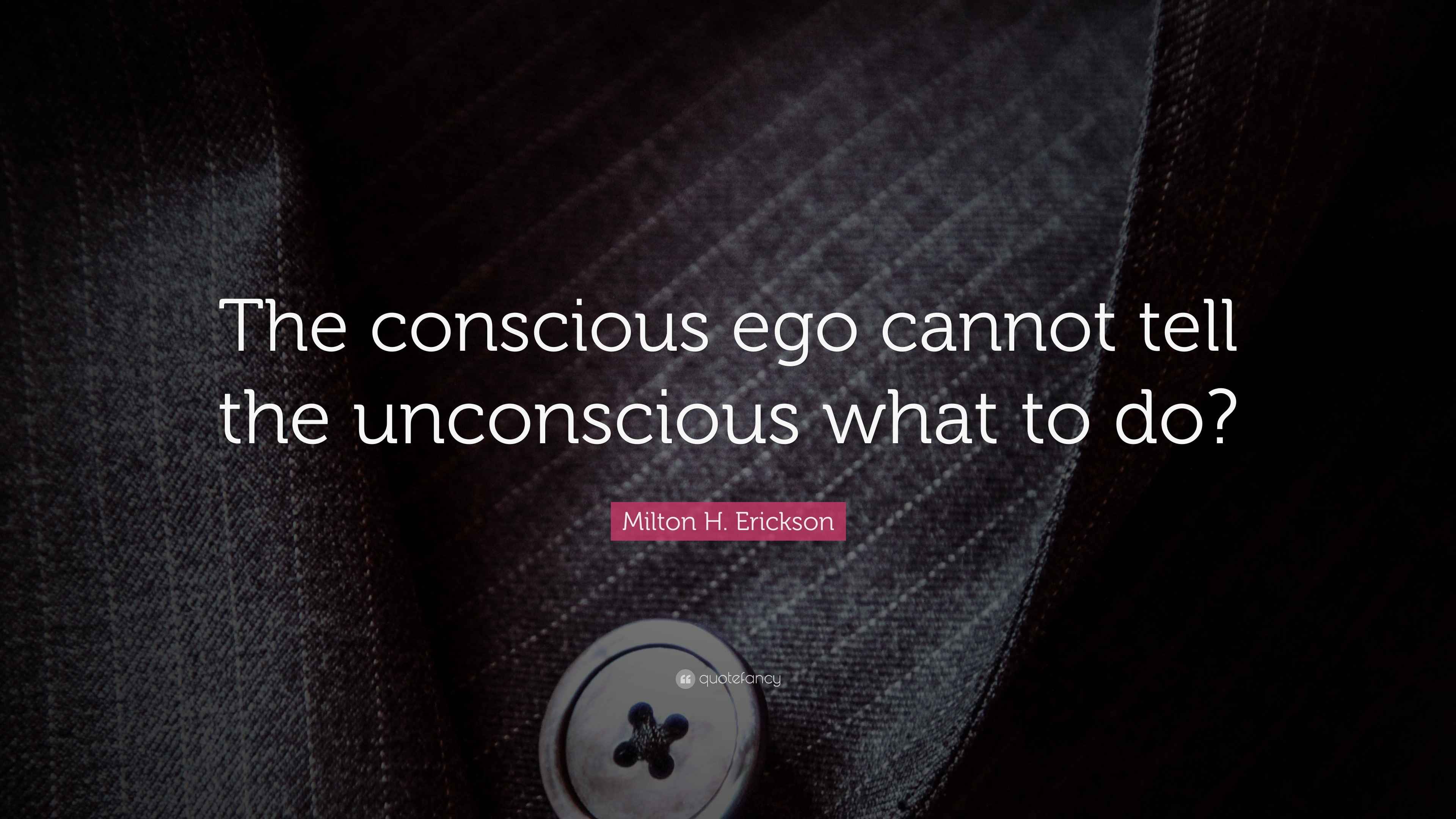 Milton H. Erickson Quote: “The conscious ego cannot tell the ...