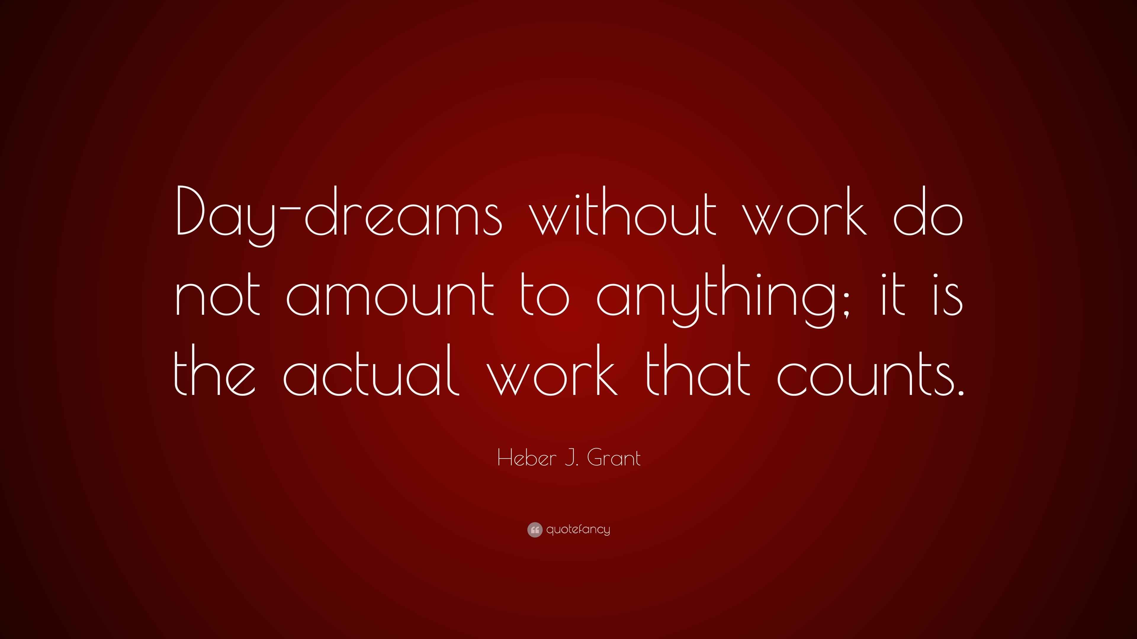 Heber J. Grant Quote: “Day-dreams without work do not amount to ...