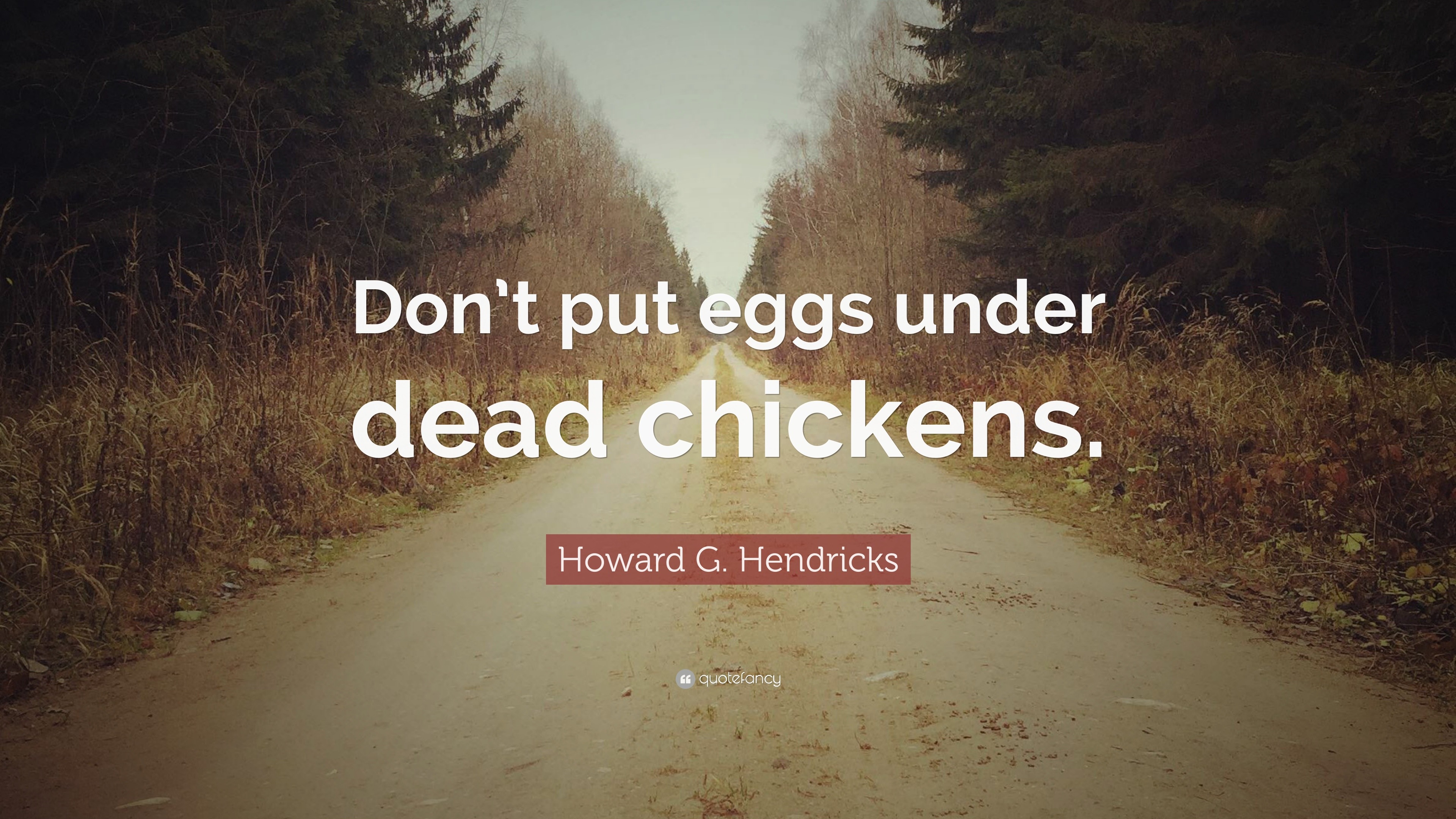 Howard G. Hendricks Quote: “Don’t put eggs under dead chickens.”