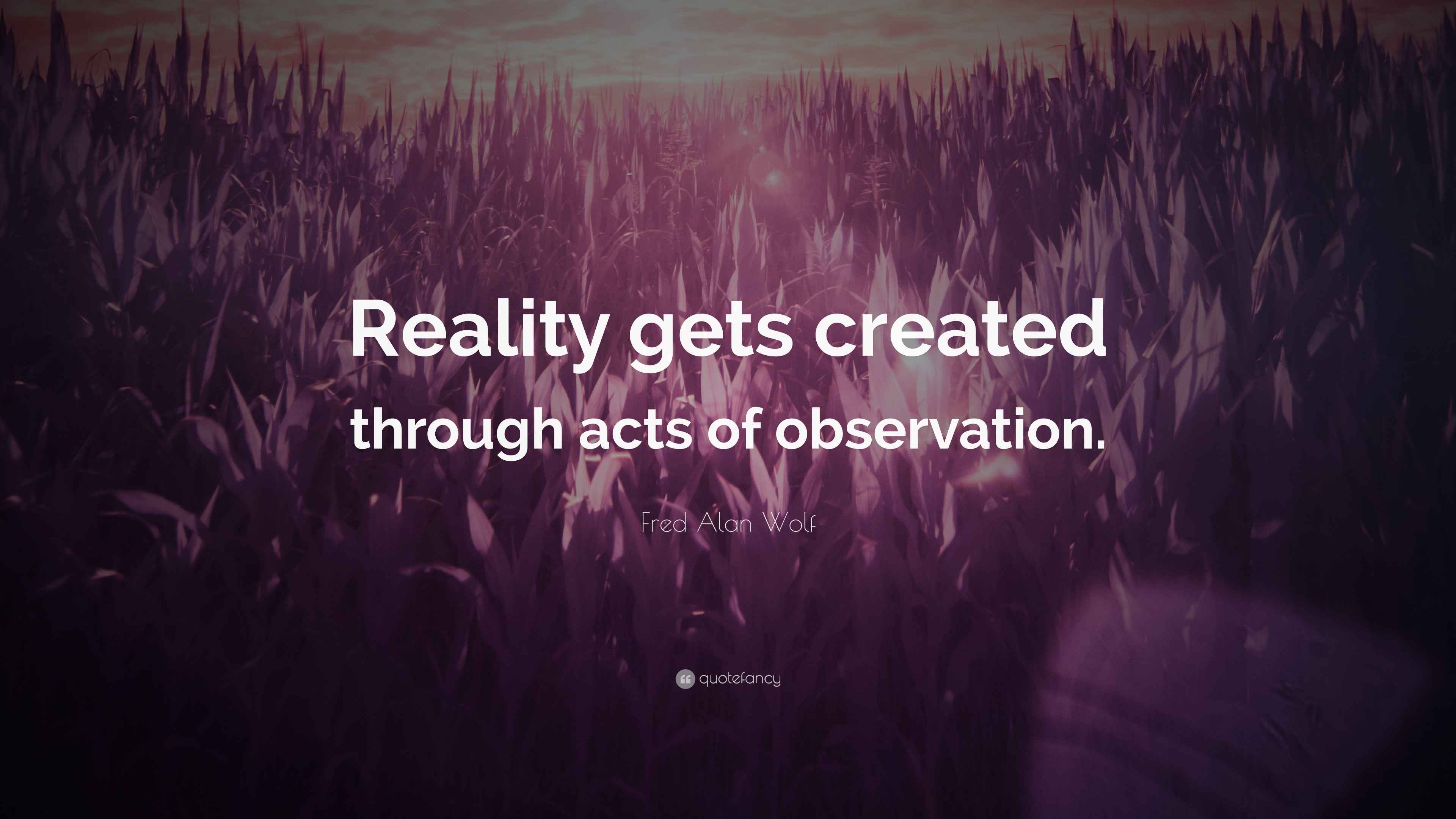 Fred Alan Wolf Quote: “Reality gets created through acts of observation.”