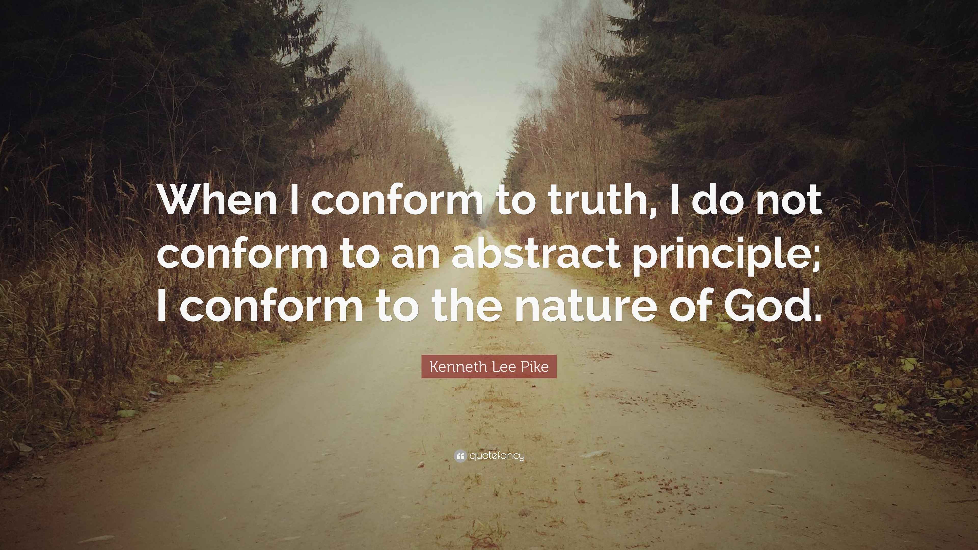 Kenneth Lee Pike Quote: “When I conform to truth, I do not conform to ...