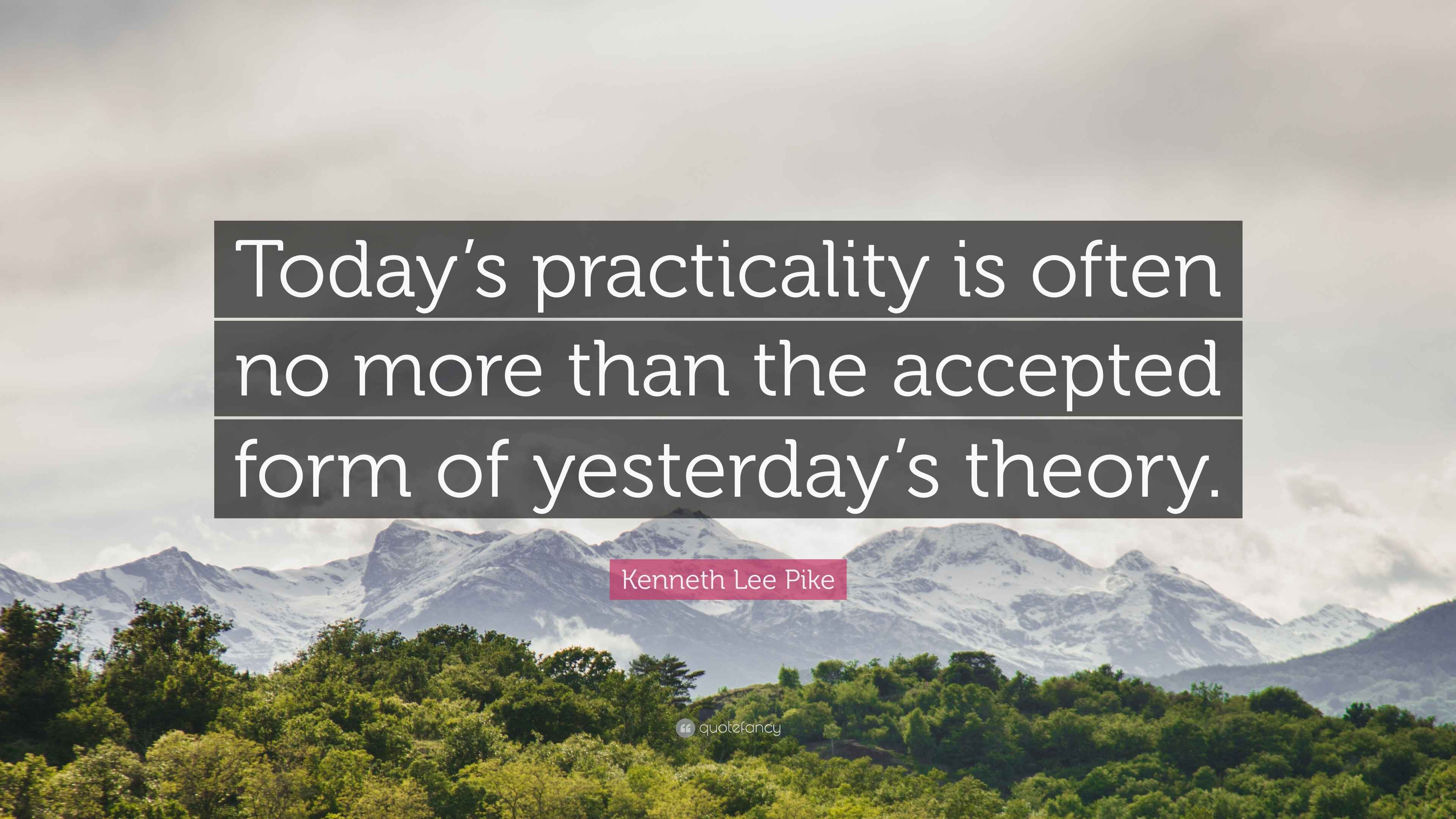 Kenneth Lee Pike Quote: “Today’s practicality is often no more than the ...