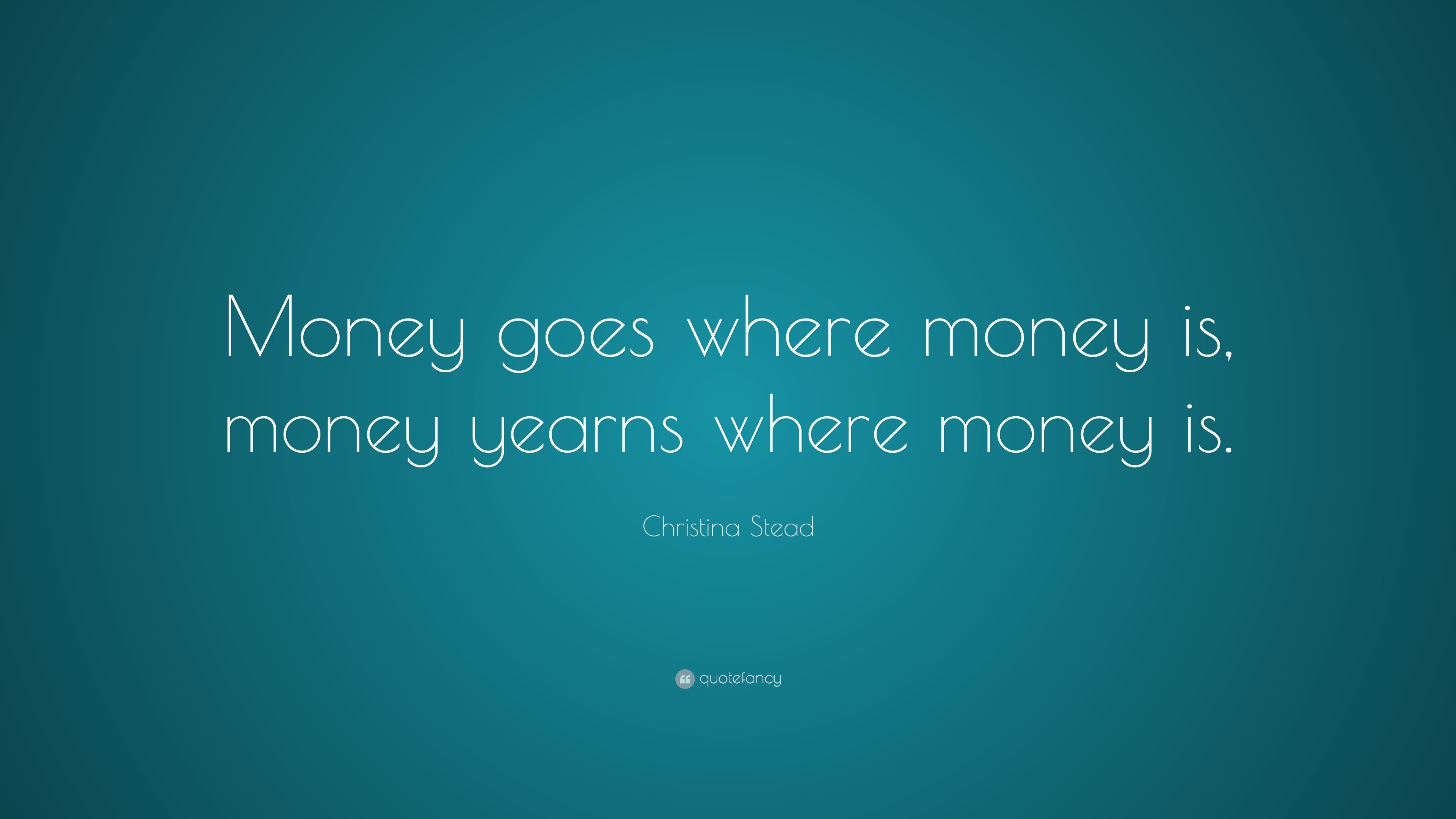 Christina Stead Quote: “Money goes where money is, money yearns where ...