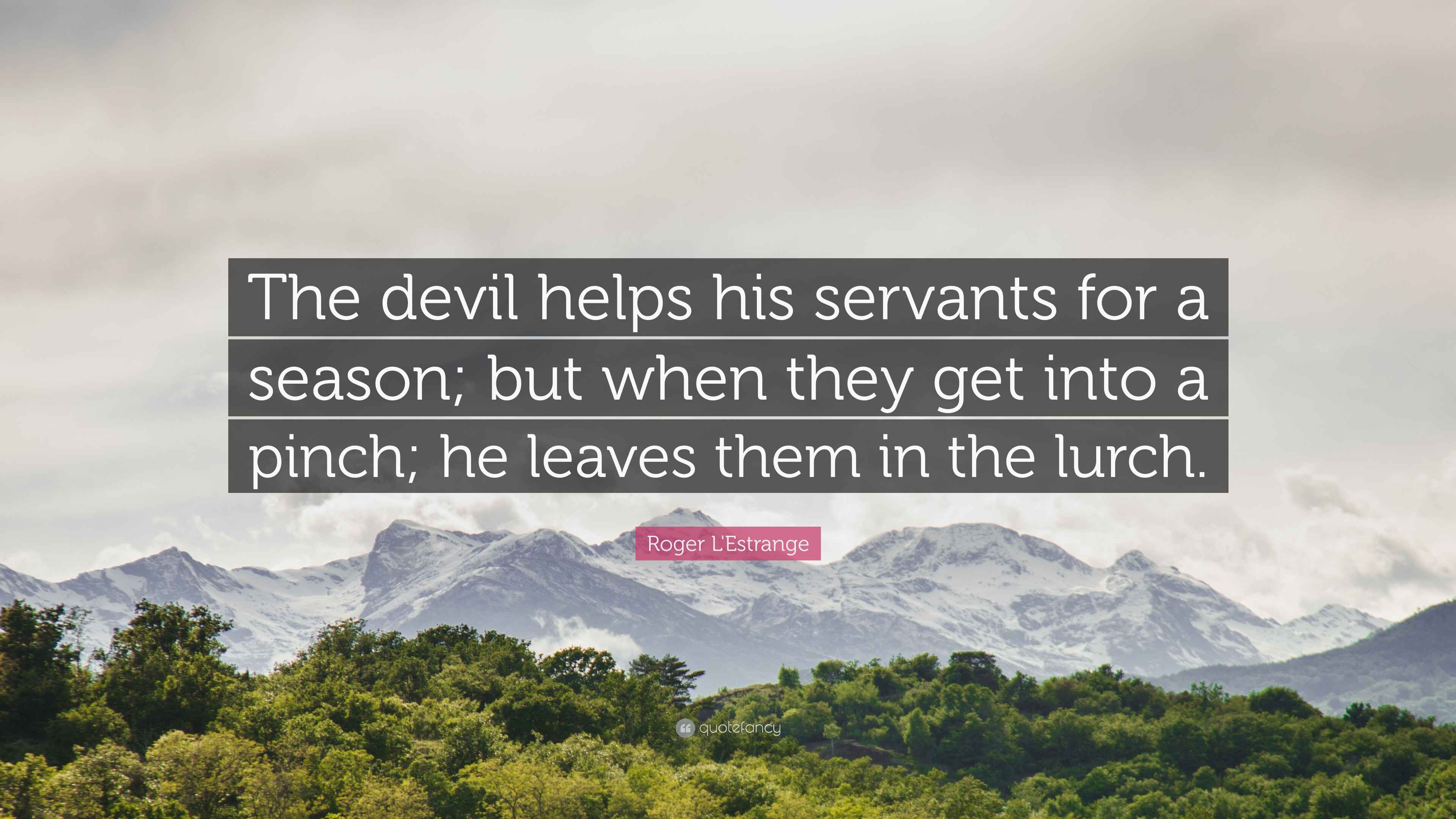 Roger L'Estrange Quote: “The devil helps his servants for a season; but ...