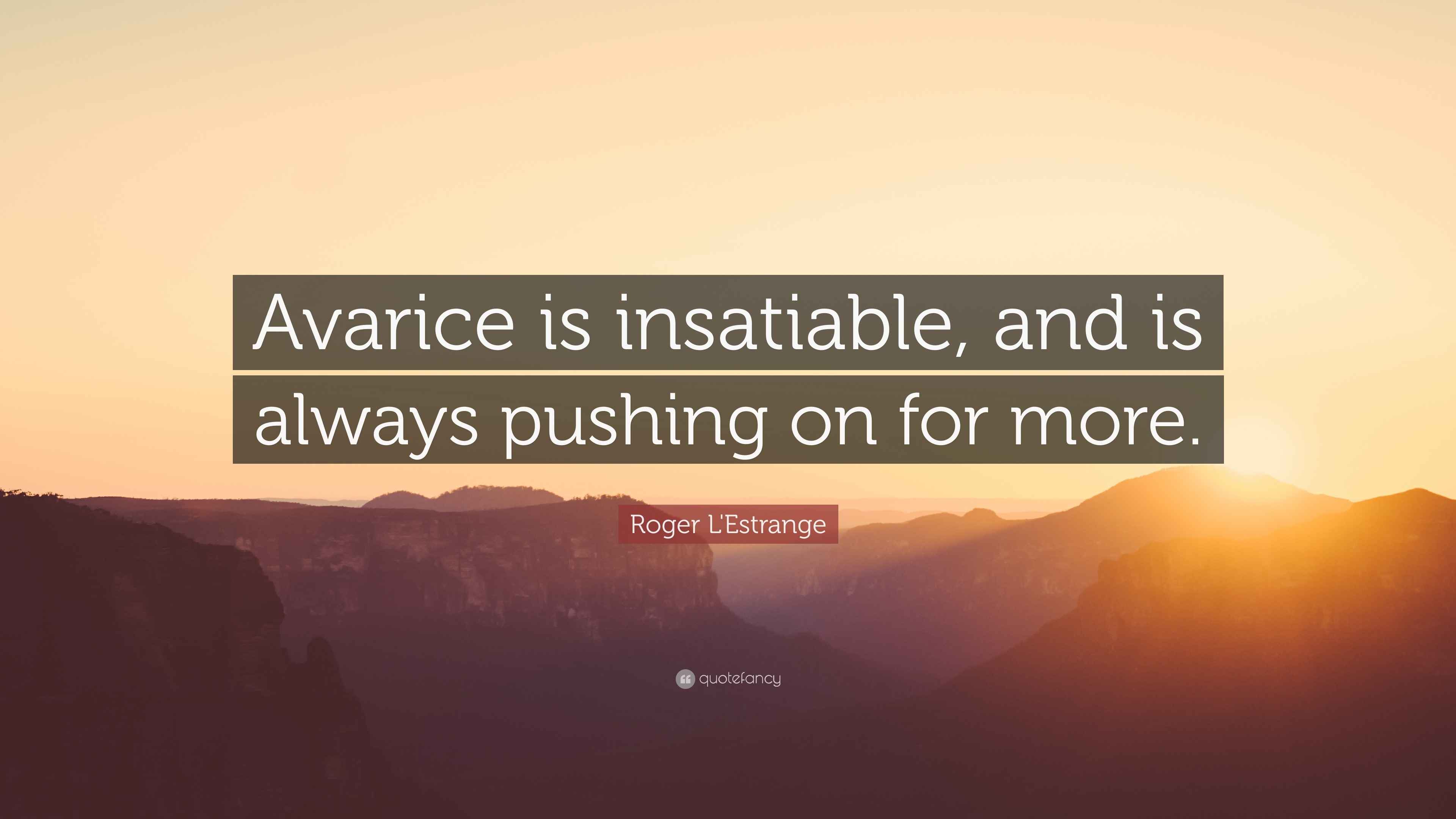 Roger L'Estrange Quote: “Avarice is insatiable, and is always pushing ...