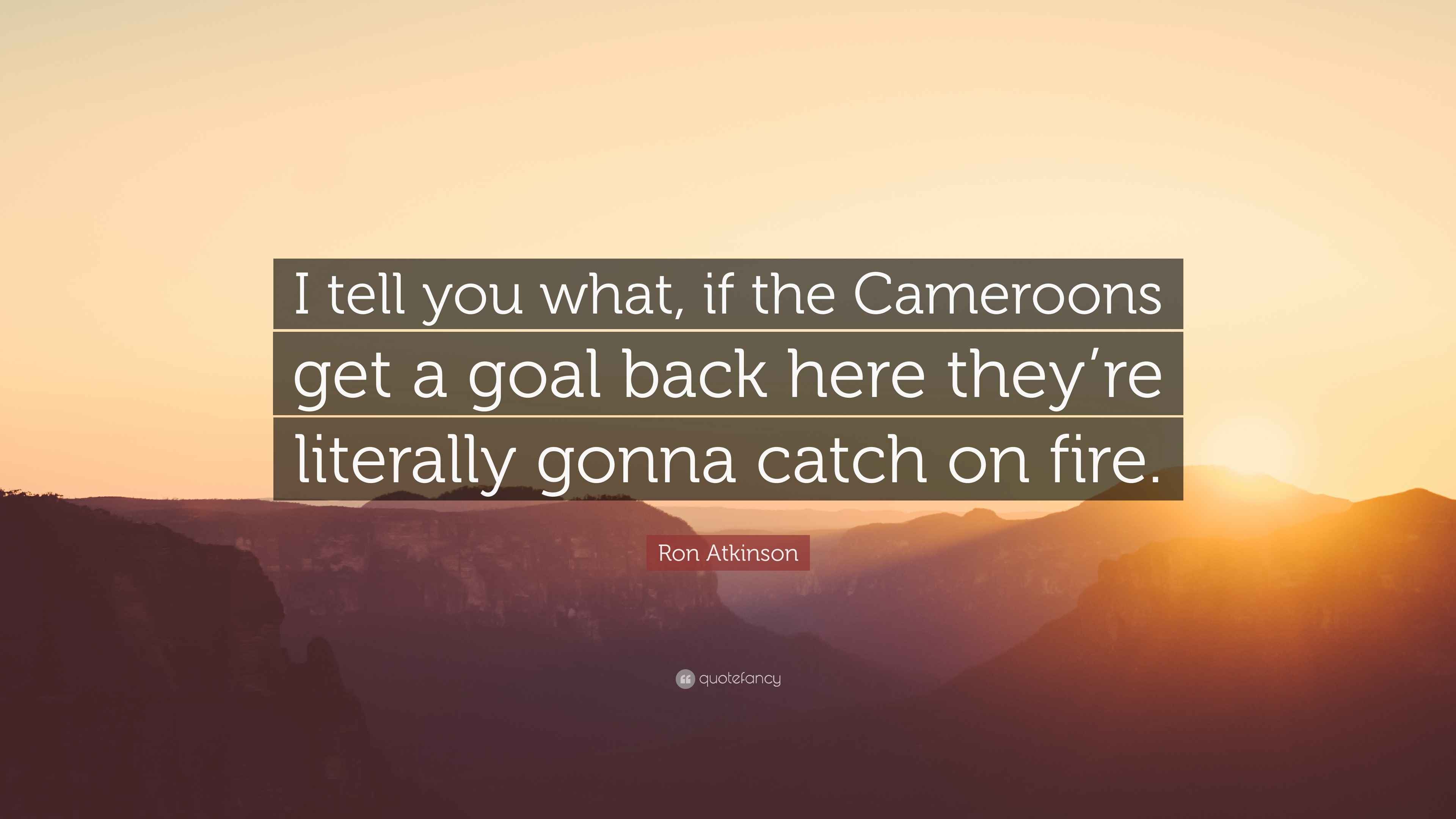 Ron Atkinson Quote: “I tell you what, if the Cameroons get a goal back ...