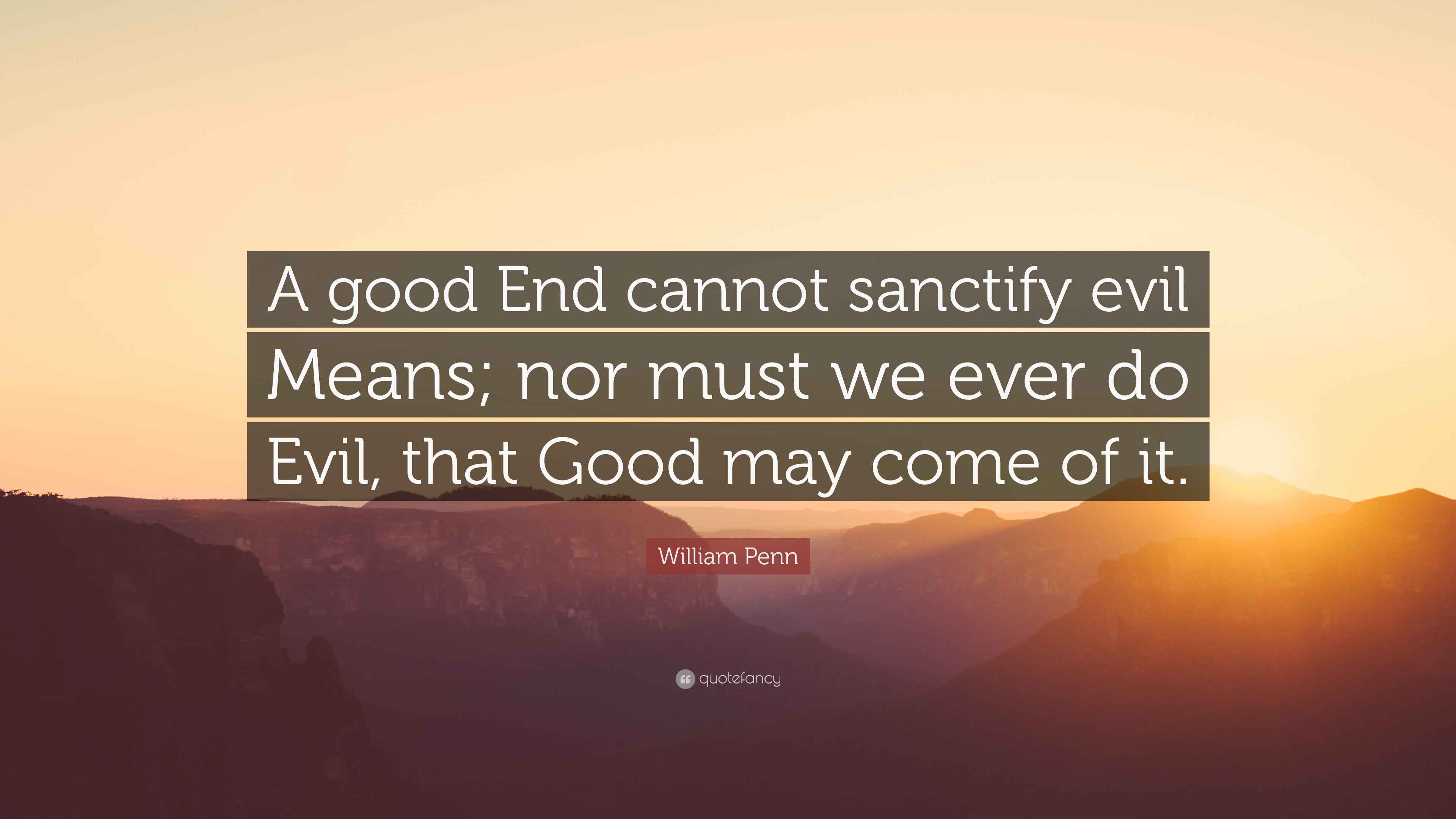William Penn Quote: “A good End cannot sanctify evil Means; nor must we ...