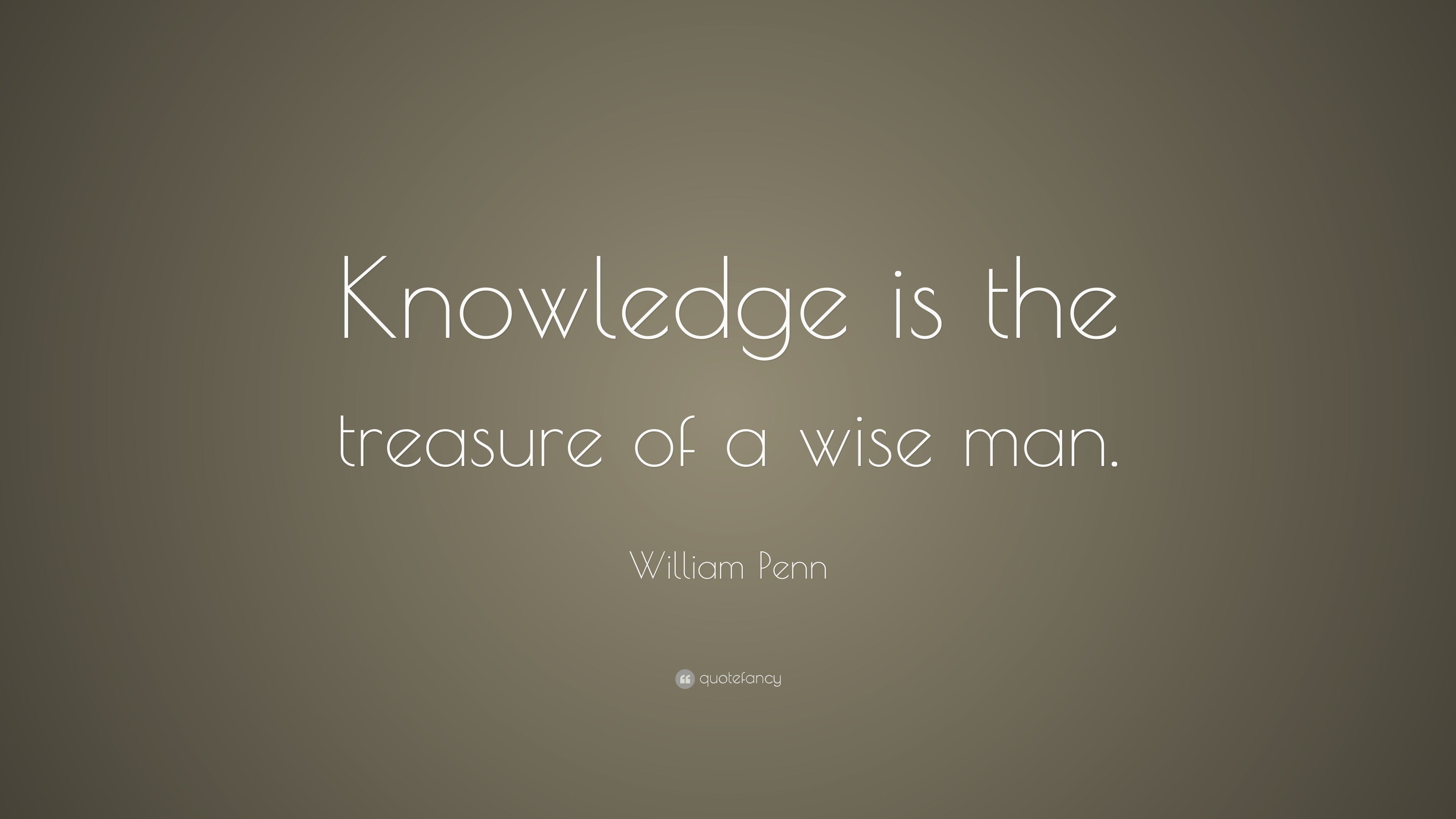 William Penn Quote: “Knowledge is the treasure of a wise man.”
