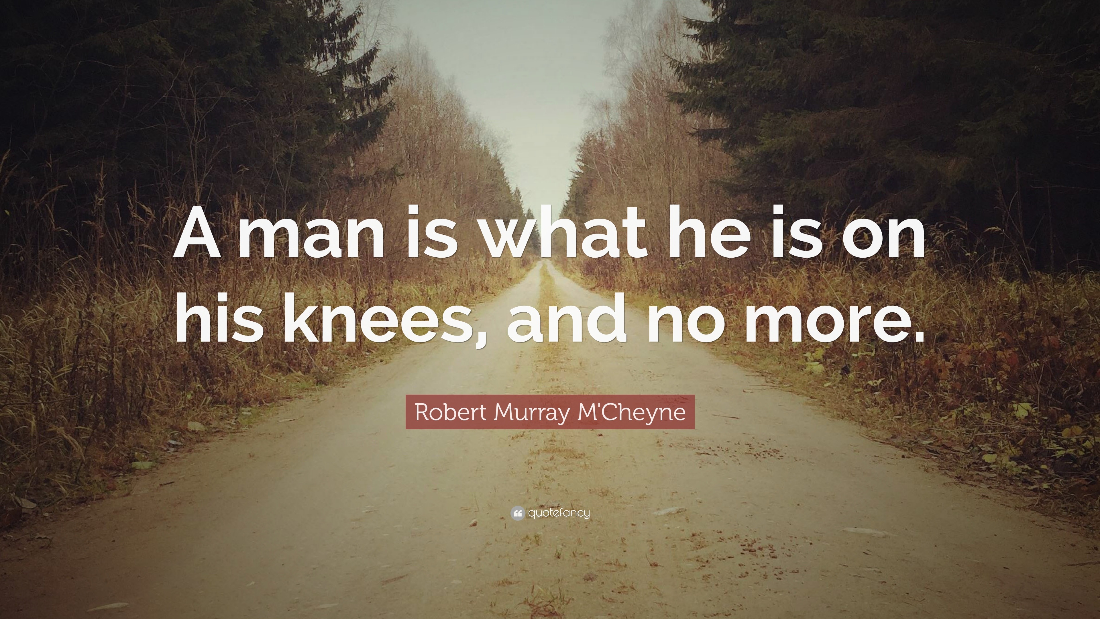 Robert Murray M'Cheyne Quote: “A man is what he is on his knees, and no ...