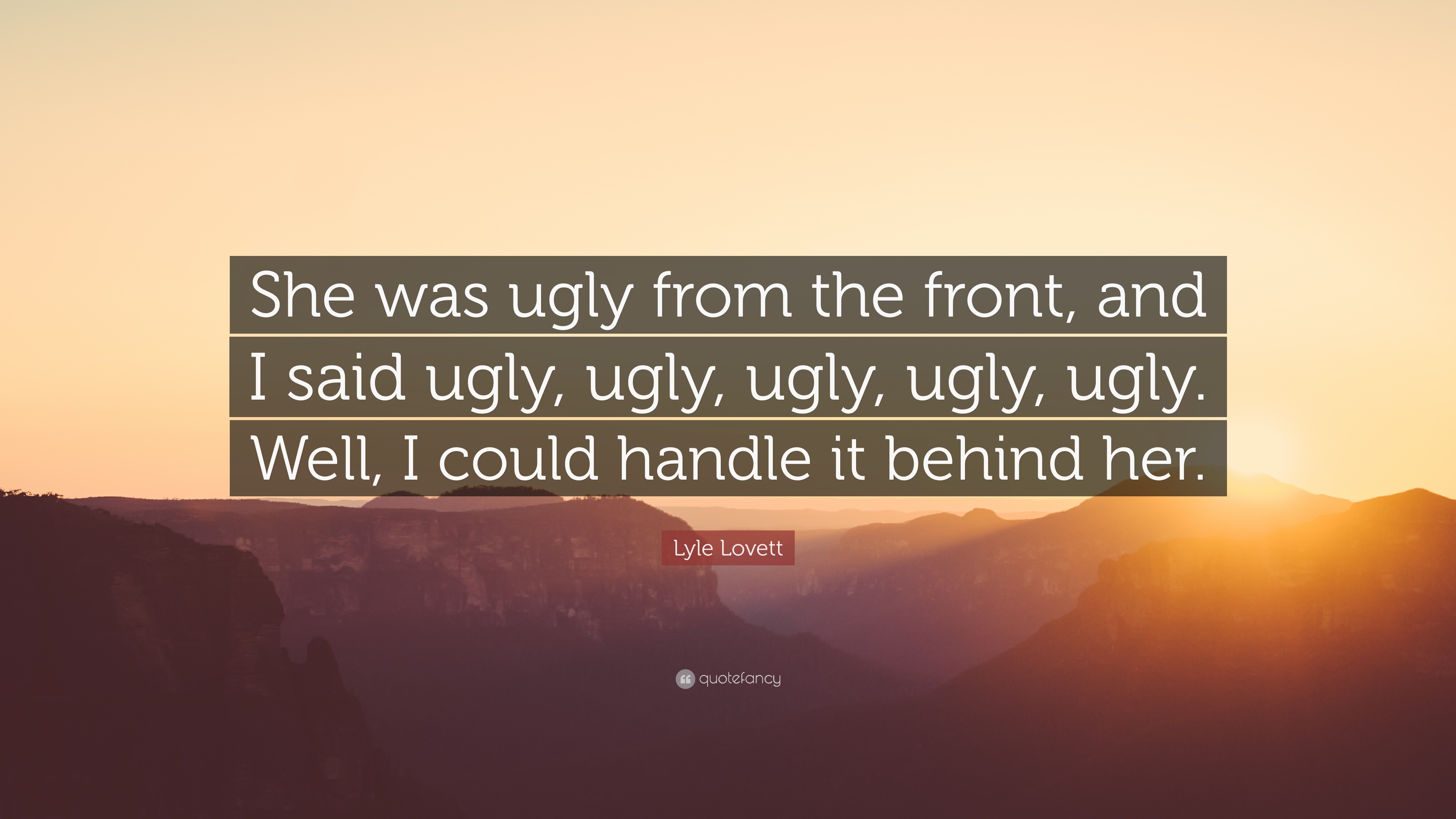 Lyle Lovett Quote: “She was ugly from the front, and I said ugly, ugly ...