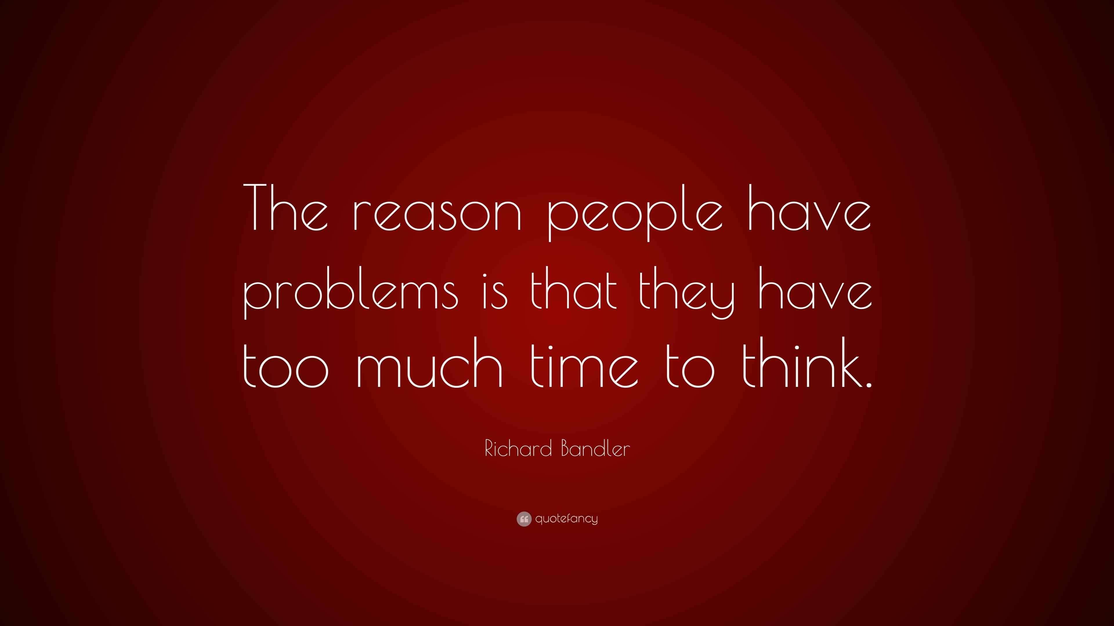 Richard Bandler Quote: “The reason people have problems is that they ...