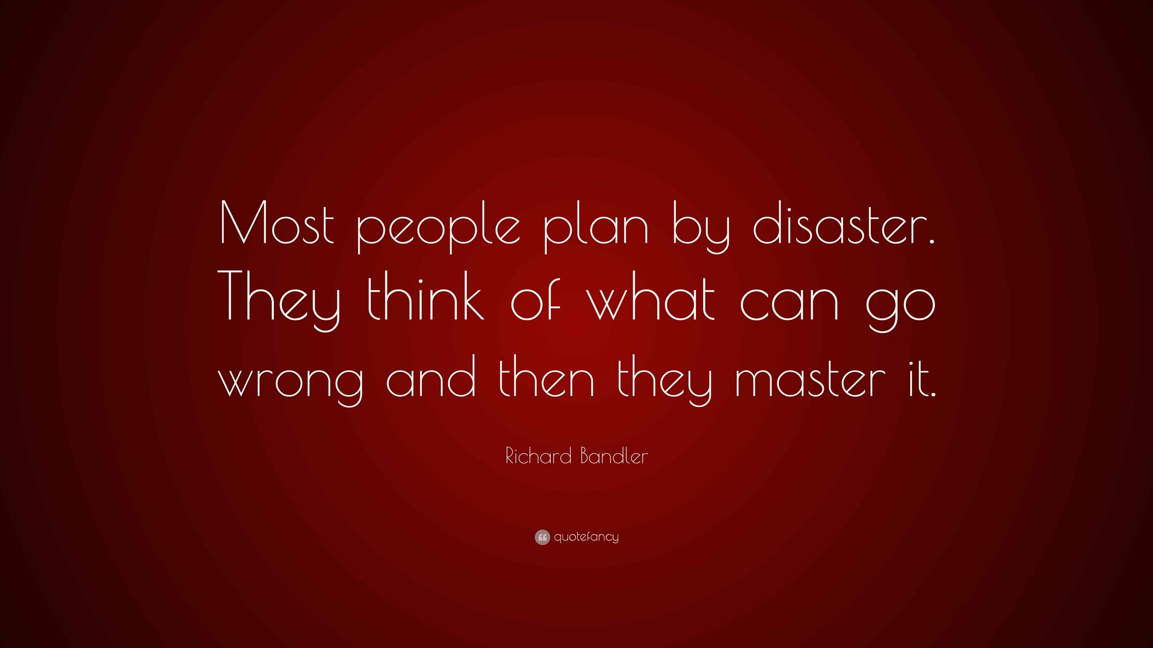Richard Bandler Quote: “Most people plan by disaster. They think of ...