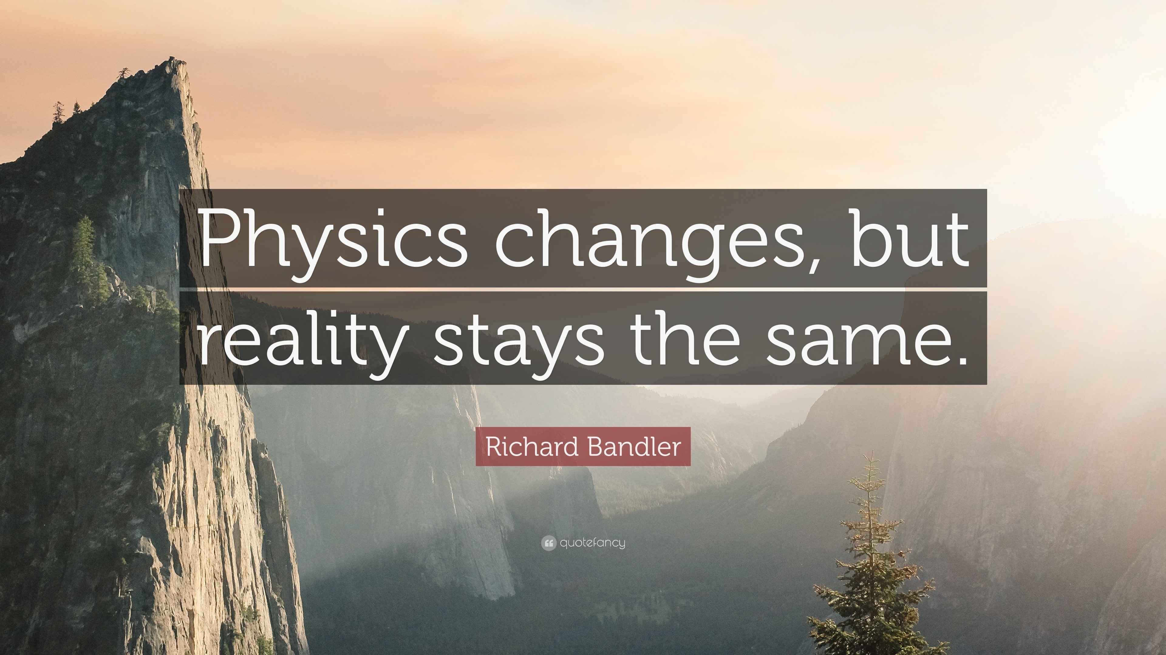 Richard Bandler Quote: “Physics changes, but reality stays the same.”