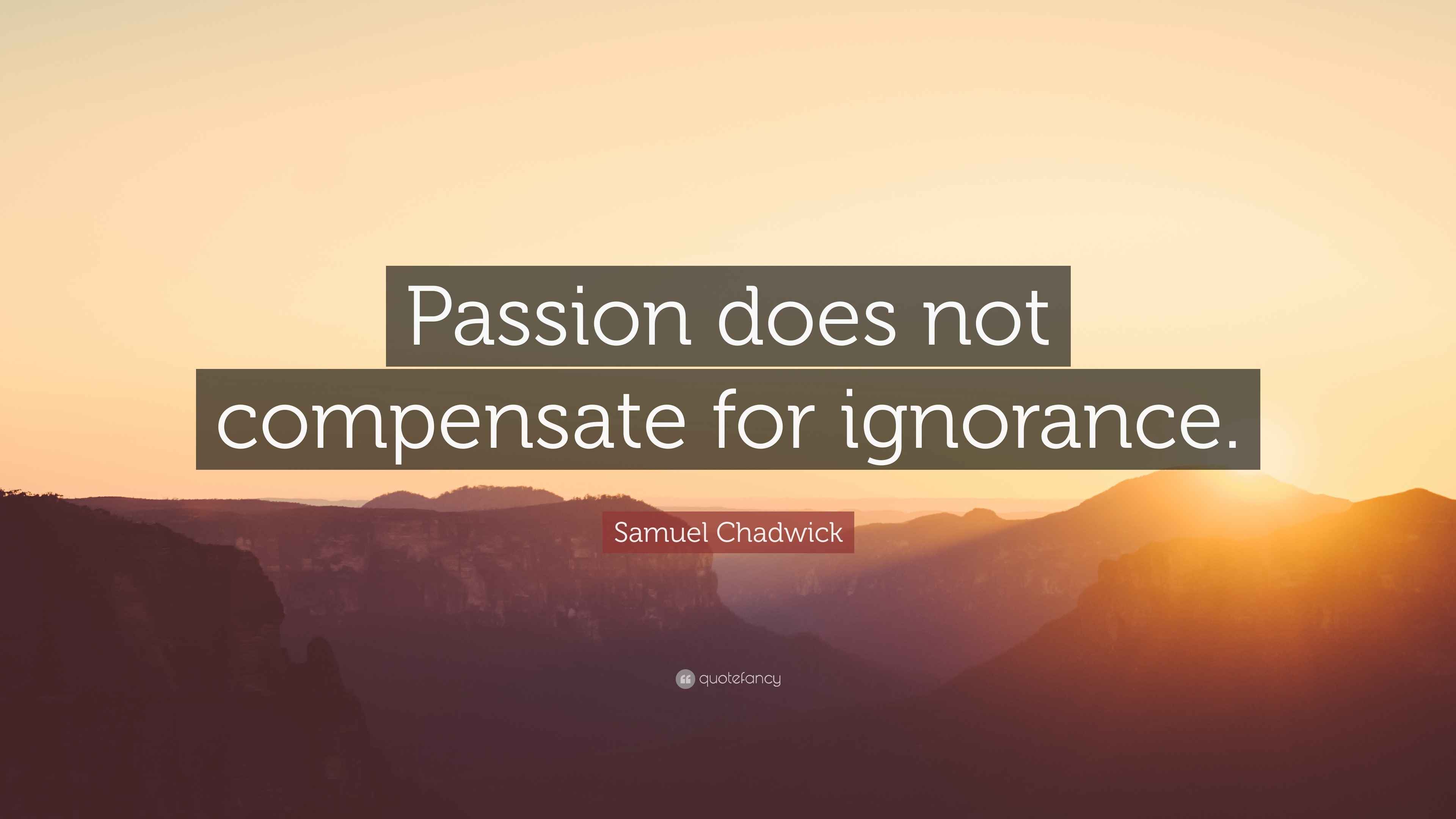 Samuel Chadwick Quote: “Passion does not compensate for ignorance.”