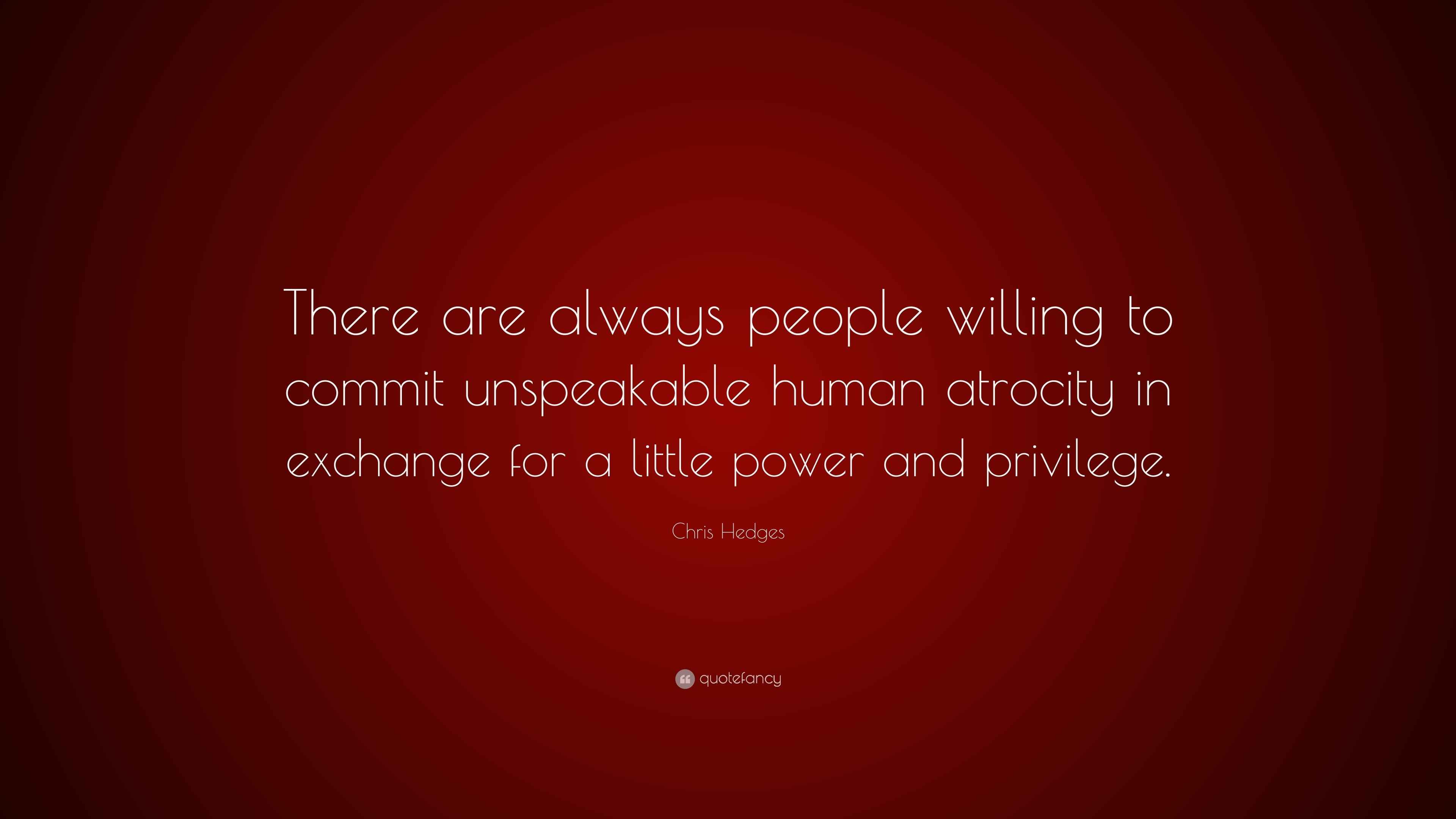 Chris Hedges Quote: “There are always people willing to commit ...