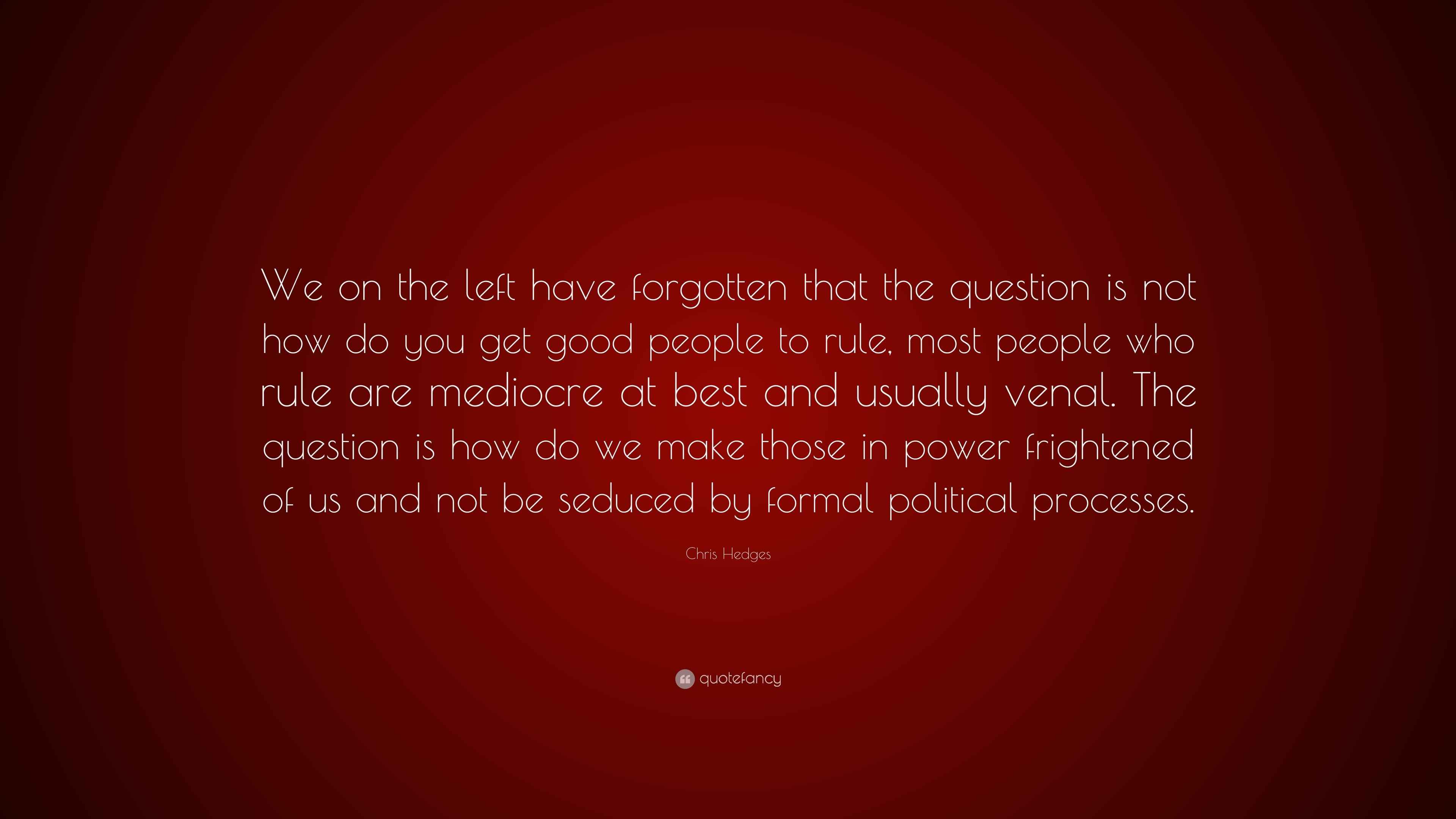 Chris Hedges Quote: “We on the left have forgotten that the question is ...