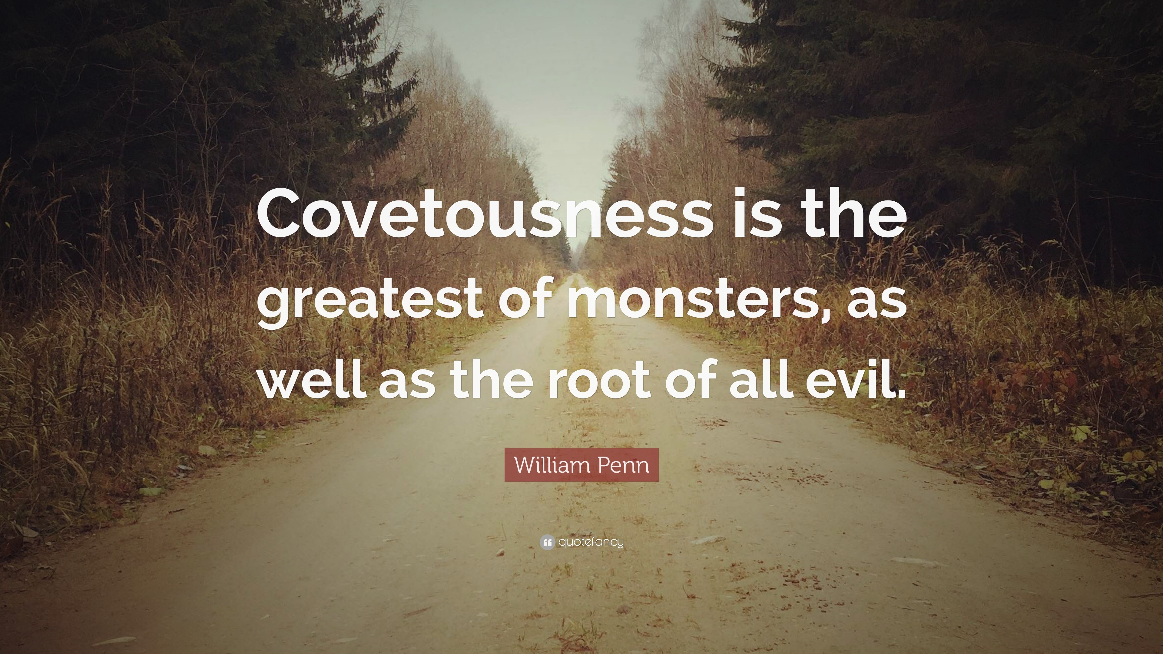 William Penn Quote: “Covetousness is the greatest of monsters, as well ...