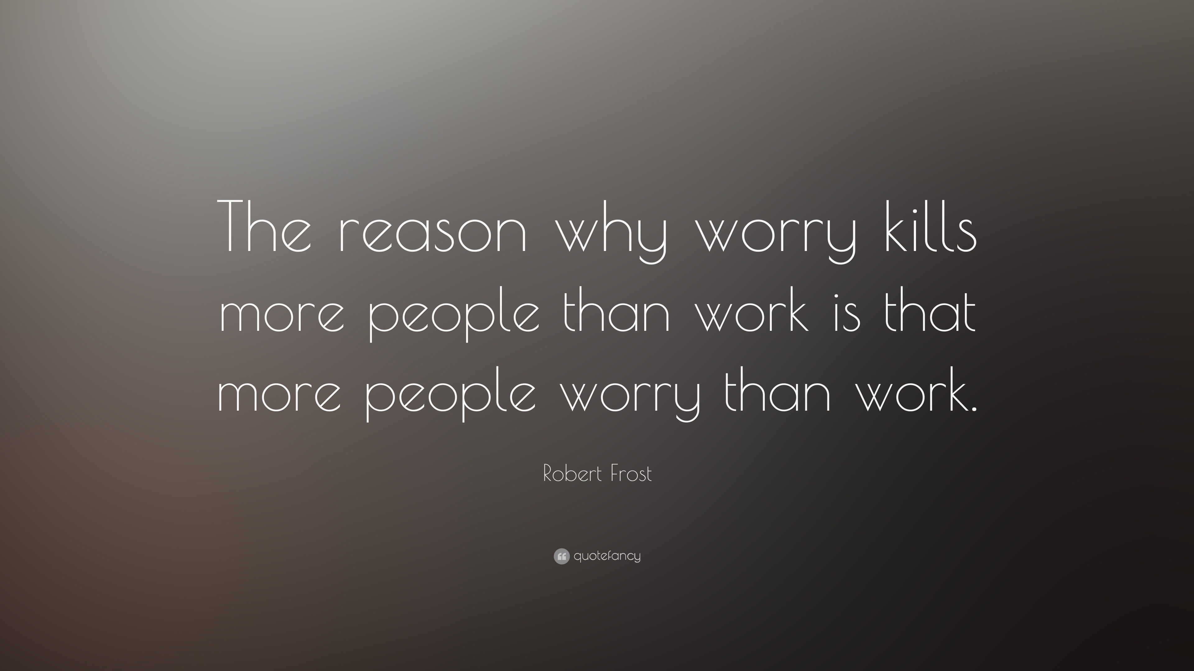 Robert Frost Quote: “The reason why worry kills more people than work ...