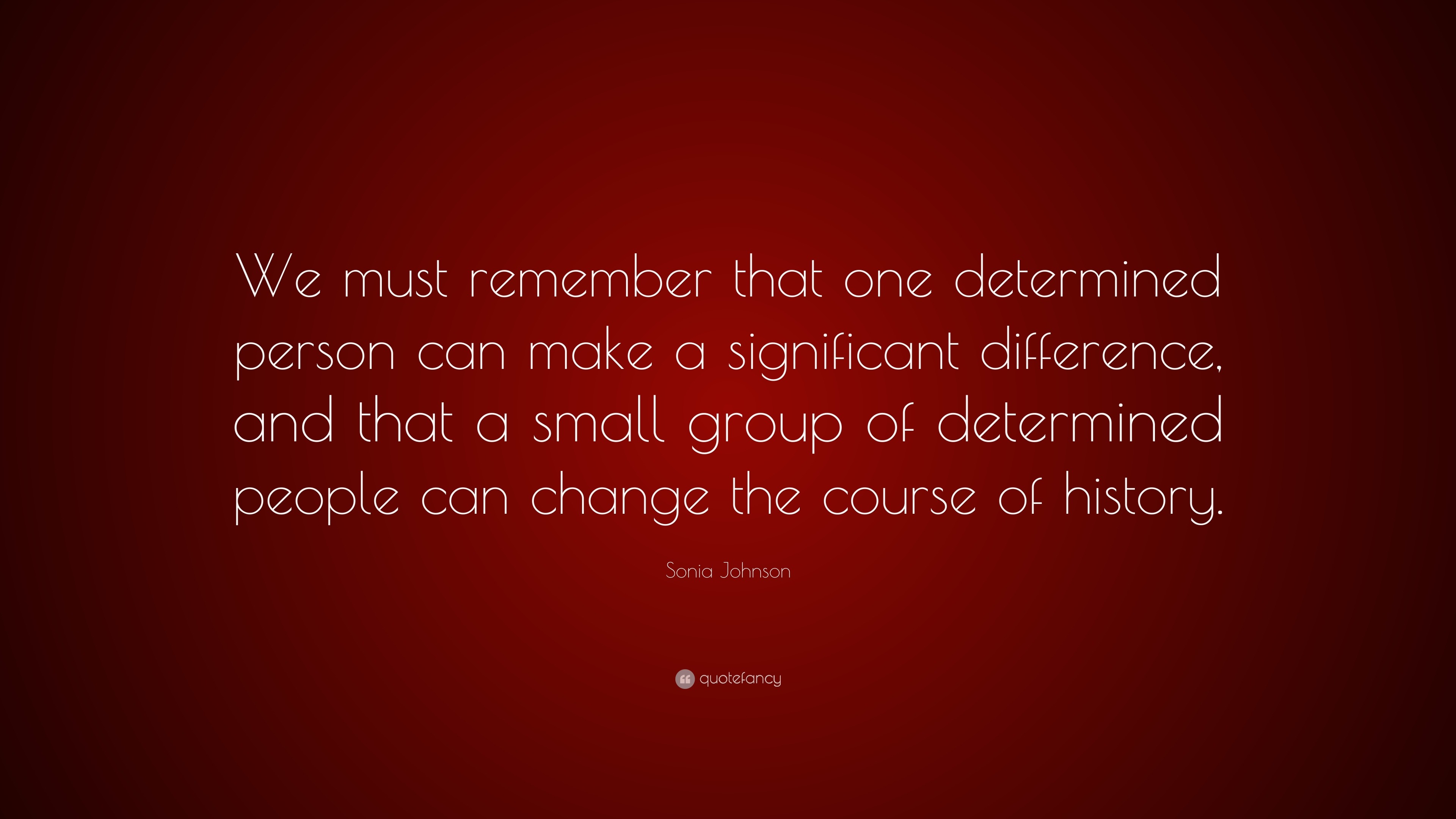 Sonia Johnson Quote: “We must remember that one determined person can ...