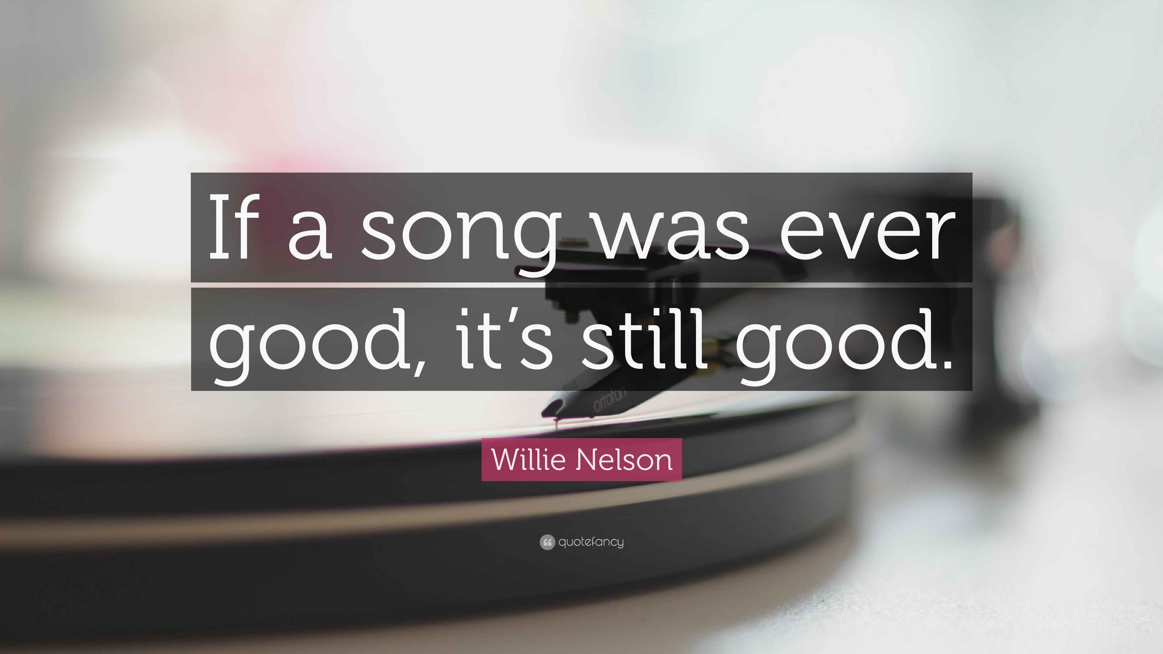 Willie Nelson Quote: “If a song was ever good, it’s still good.”