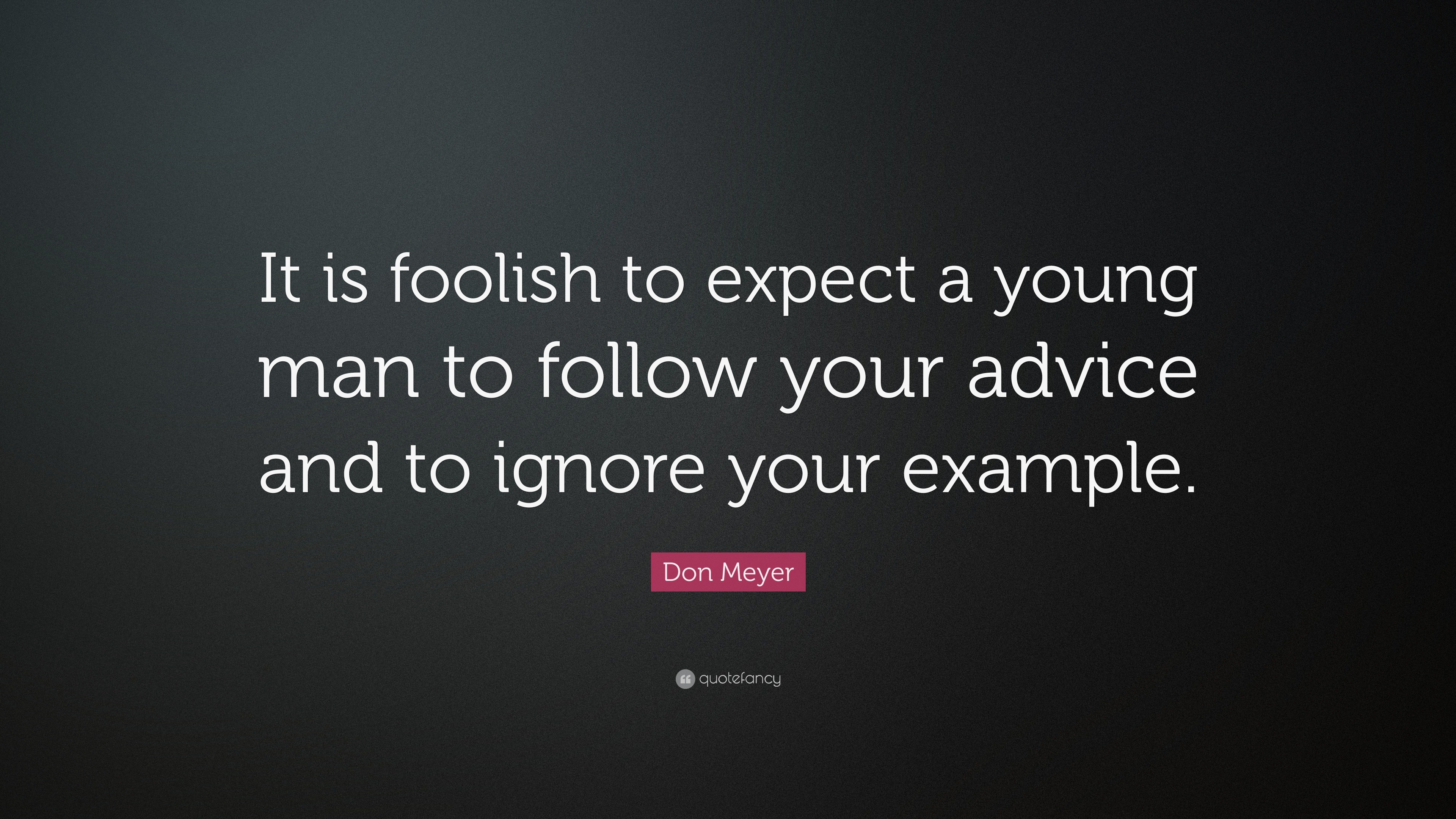 Don Meyer Quote: “It is foolish to expect a young man to follow your ...