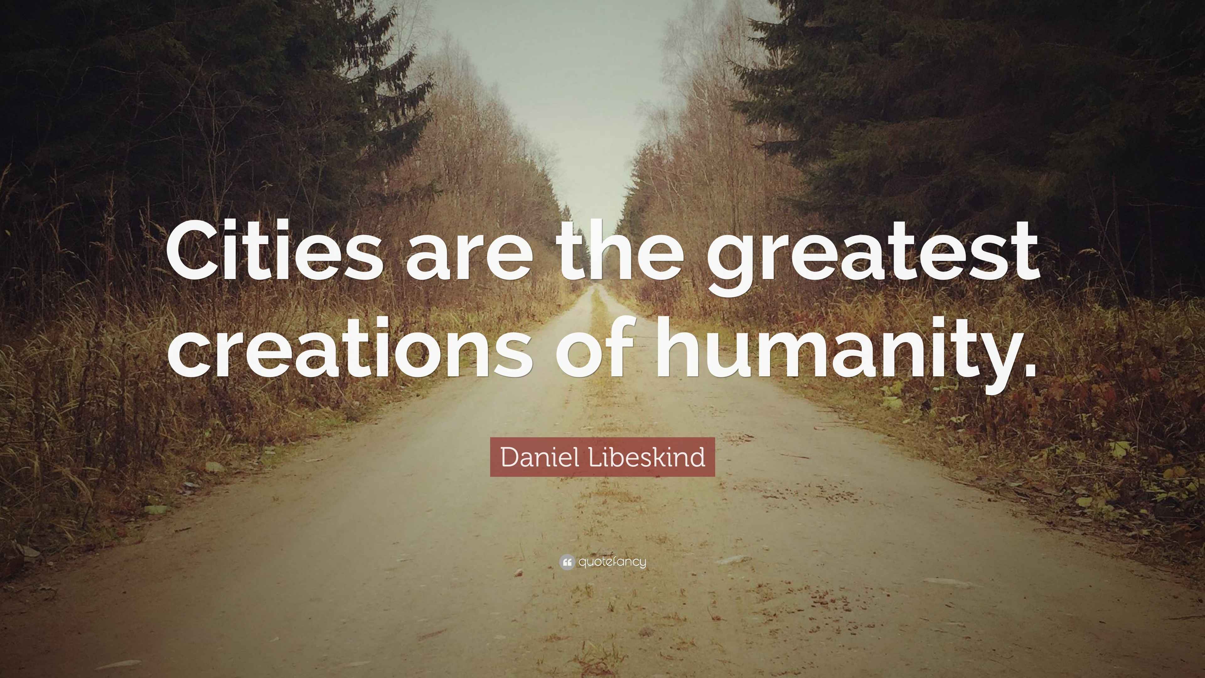 Daniel Libeskind Quote: “Cities are the greatest creations of humanity.”
